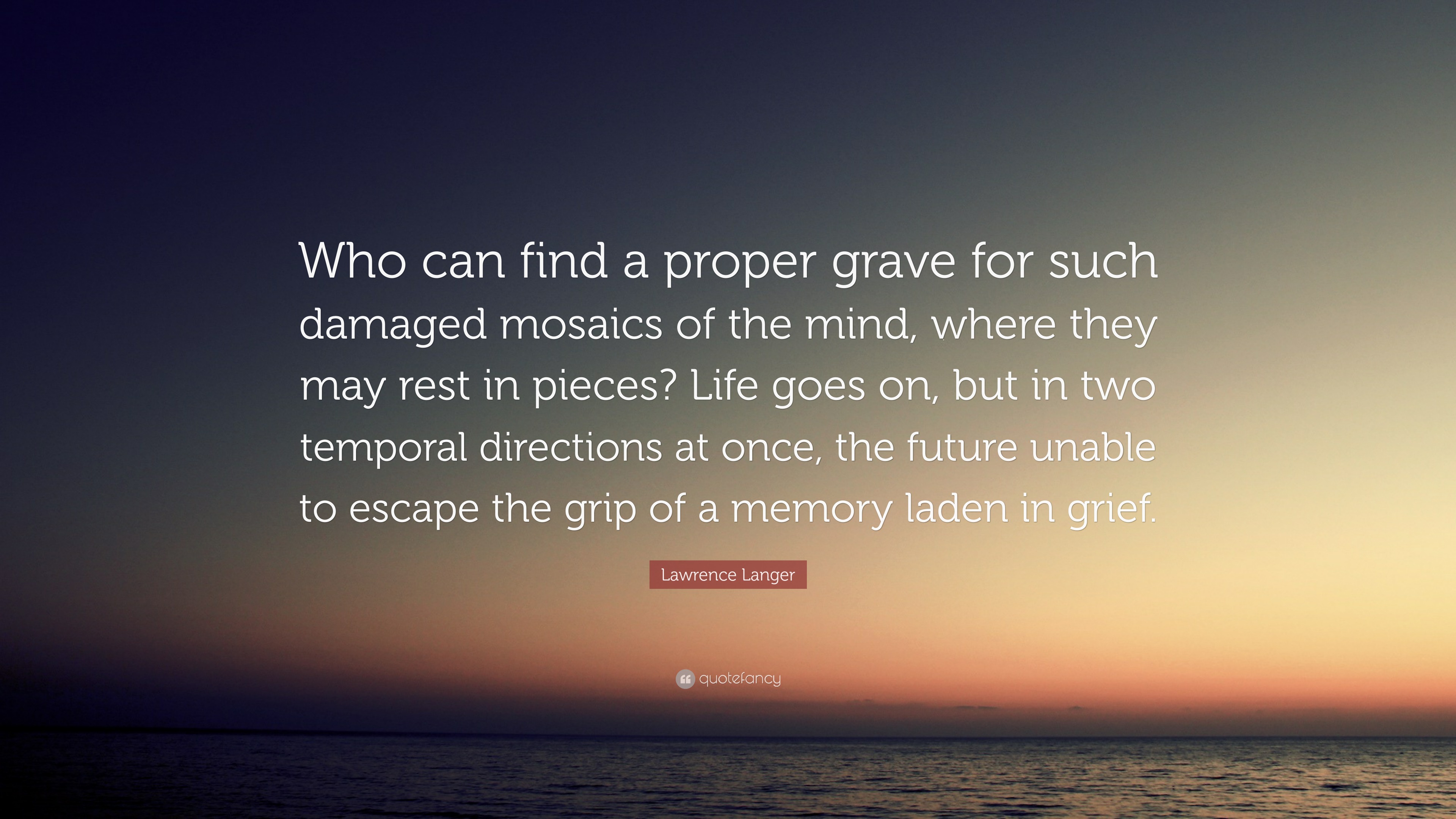 Lawrence Langer Quote: “Who can find a proper grave for such damaged ...