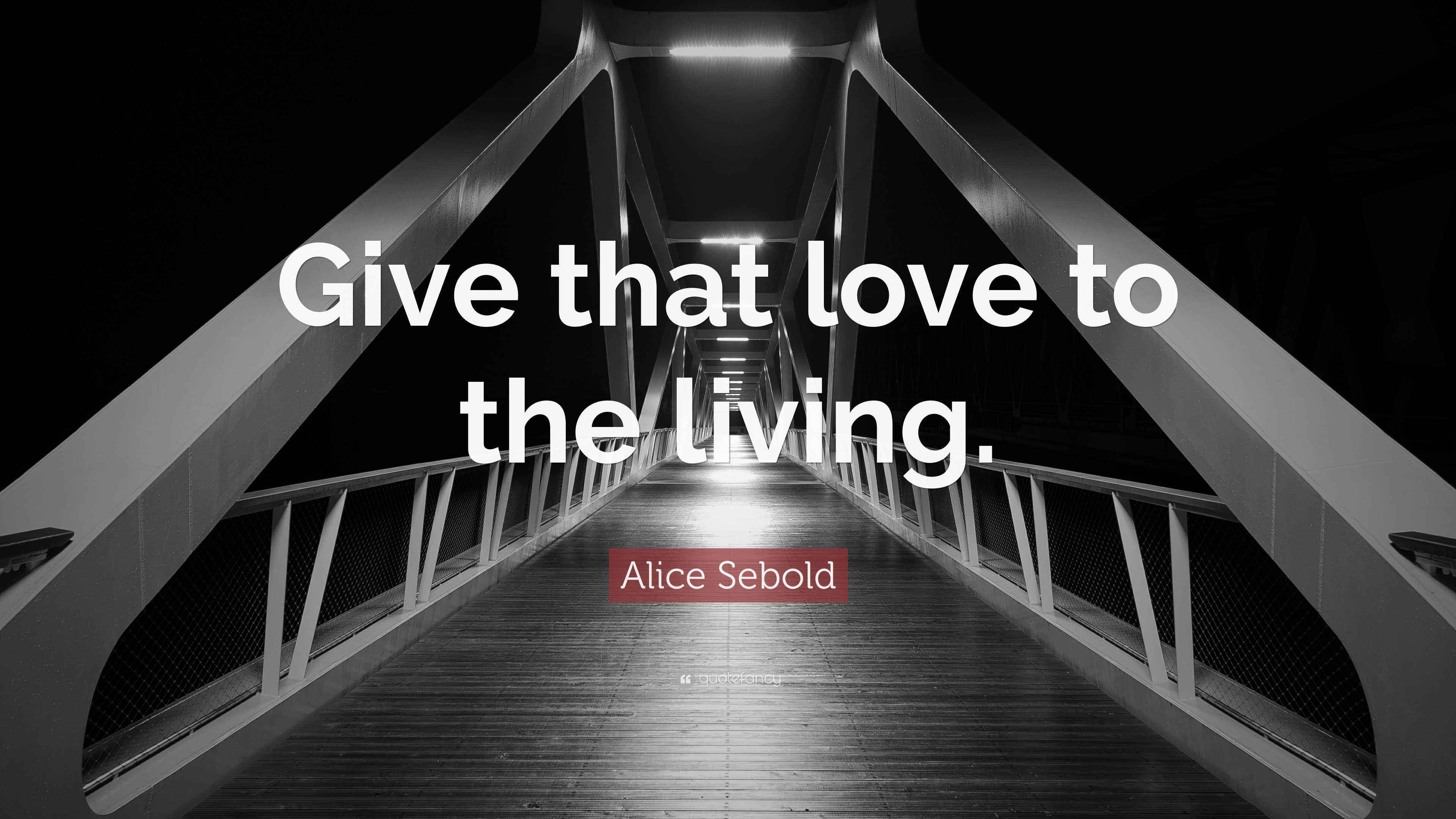 Alice Sebold Quote: “Give that love to the living.”