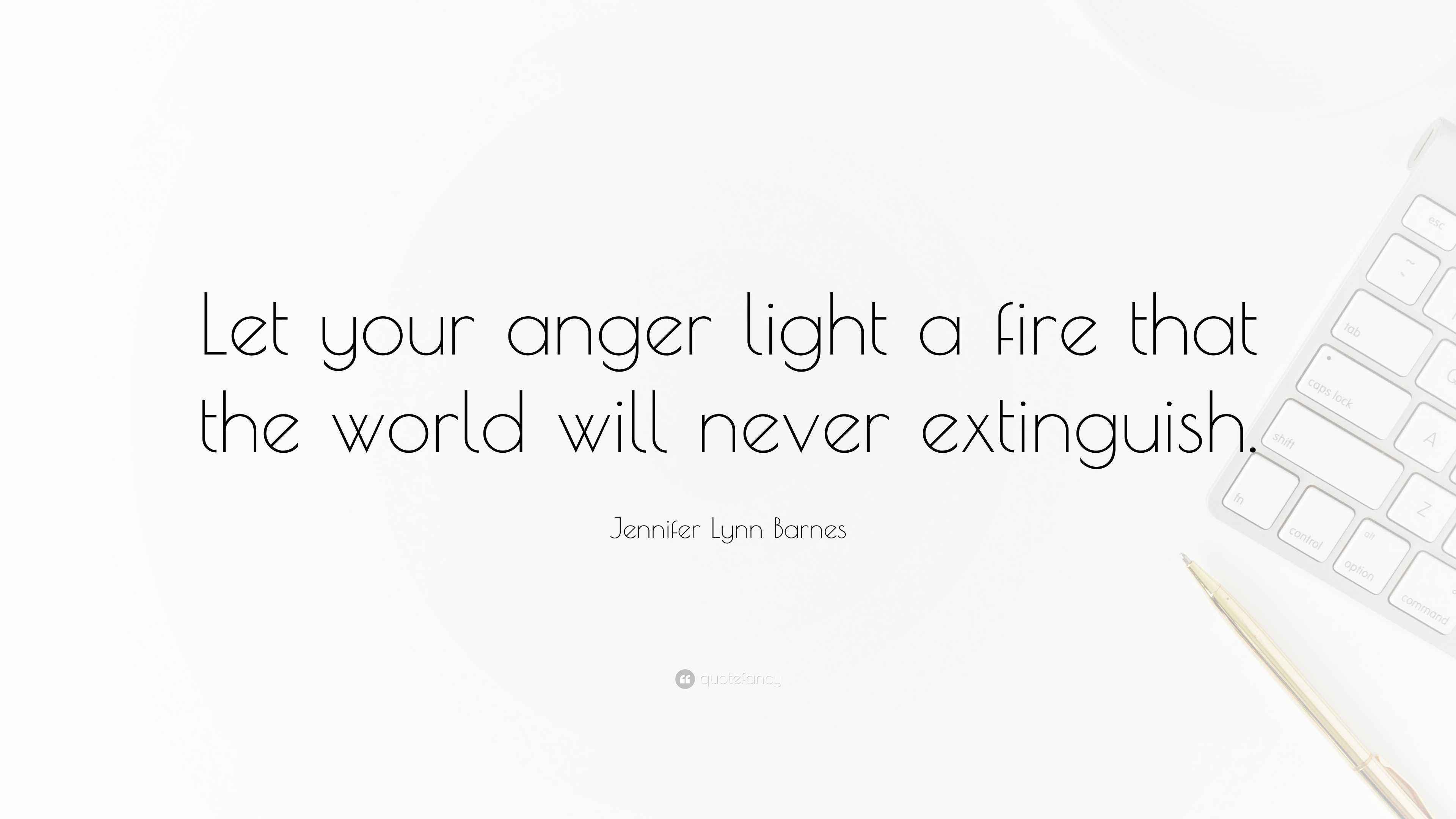 Jennifer Lynn Barnes Quote: “Let your anger light a fire that the world ...