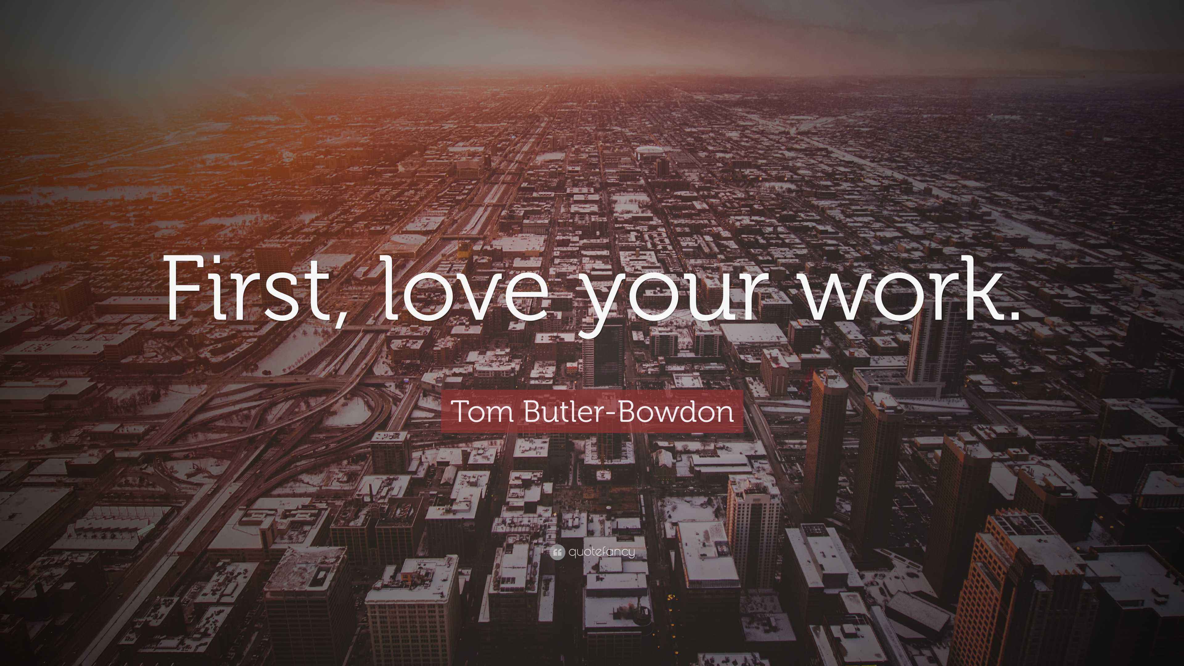 Tom Butler-Bowdon Quote: “First, love your work.”