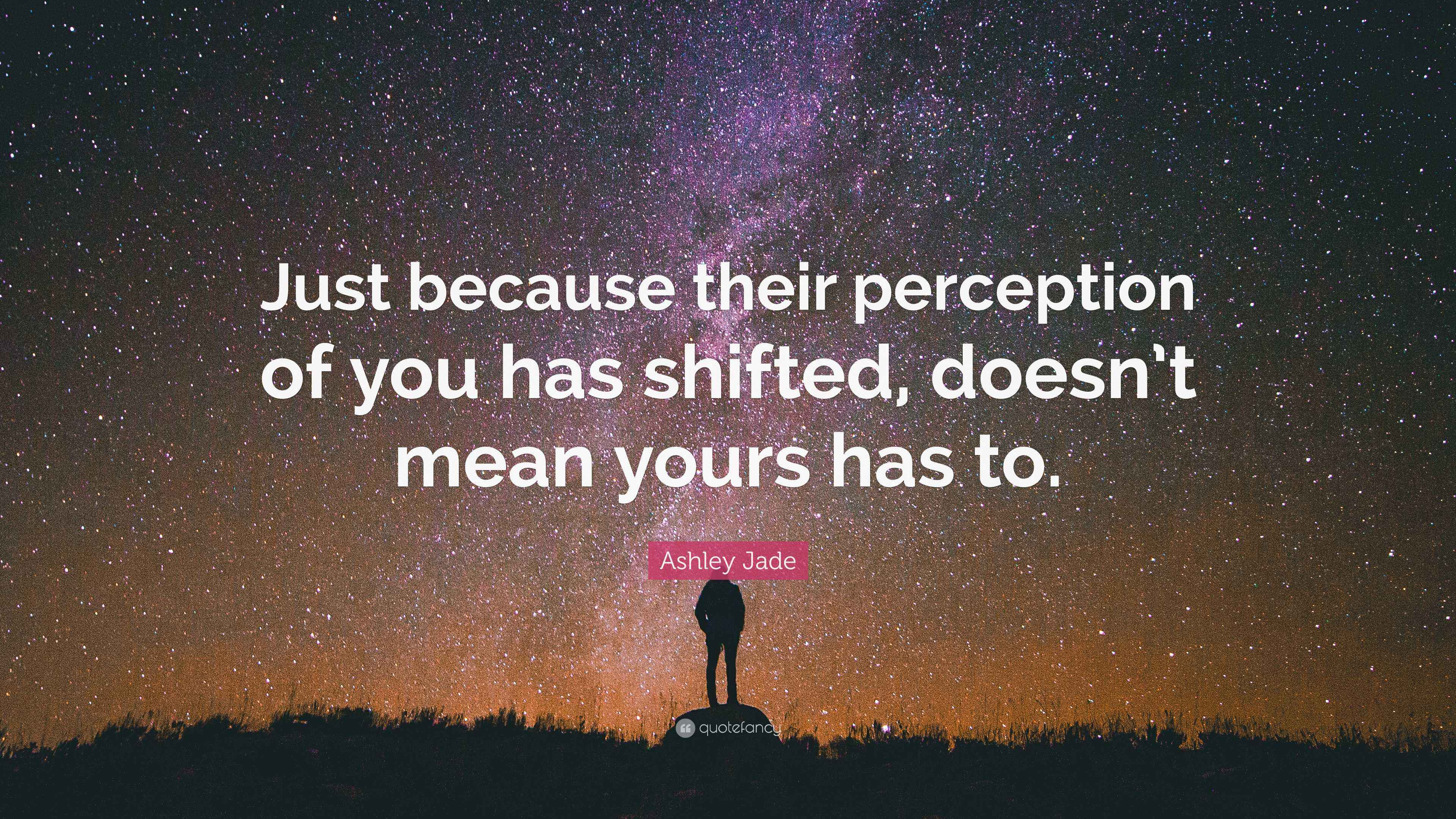 Ashley Jade Quote: “Just because their perception of you has shifted ...