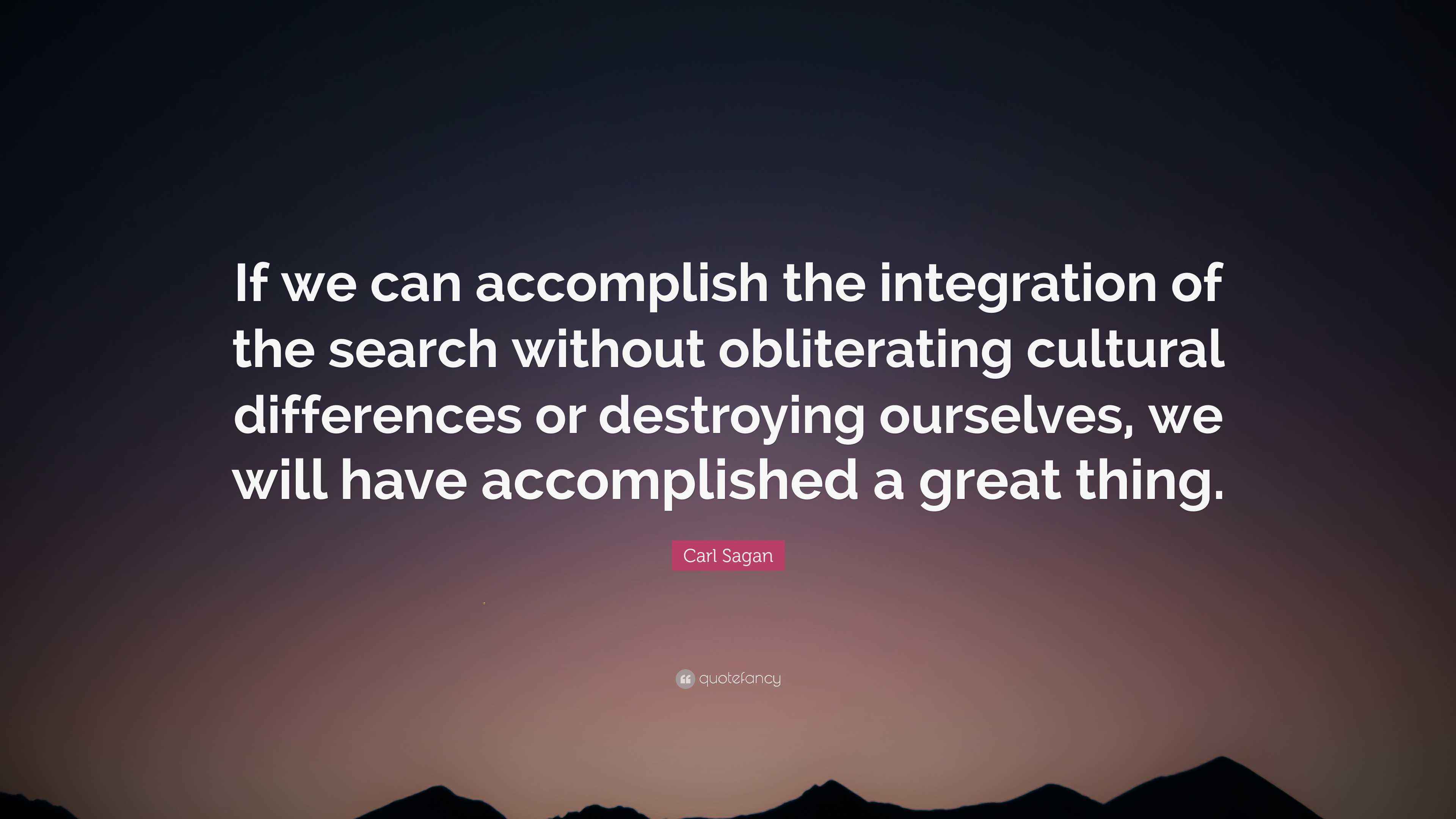 Carl Sagan Quote: “If we can accomplish the integration of the search ...