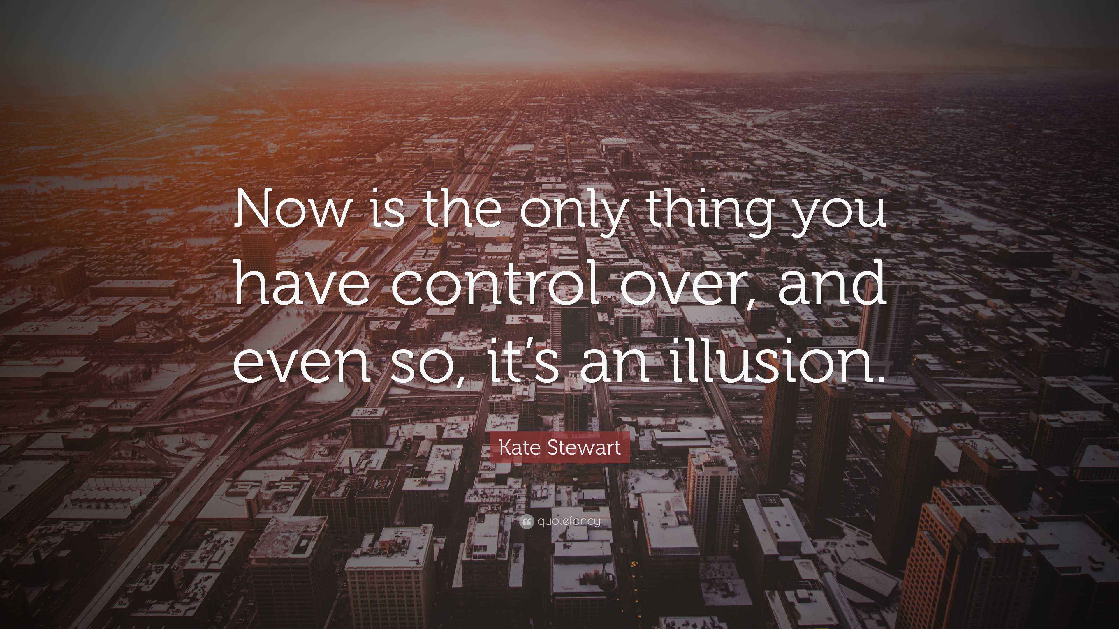 Kate Stewart Quote: “Now is the only thing you have control over, and ...