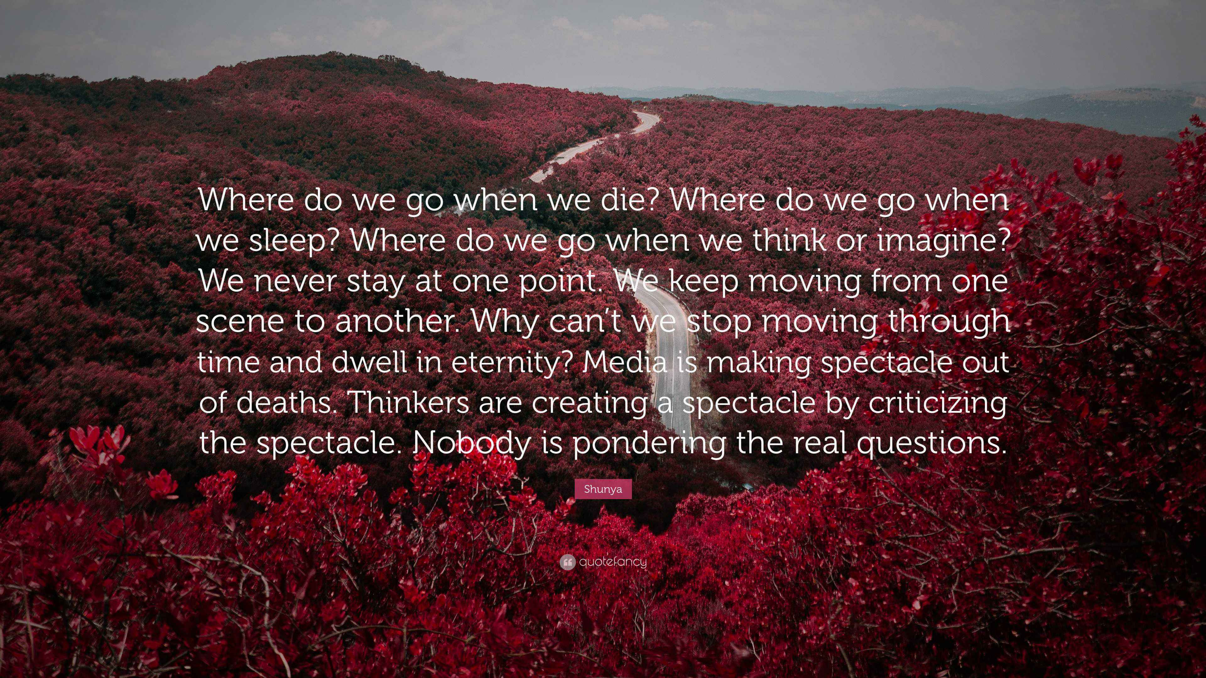 Shunya Quote: “Where do we go when we die? Where do we go when we sleep ...