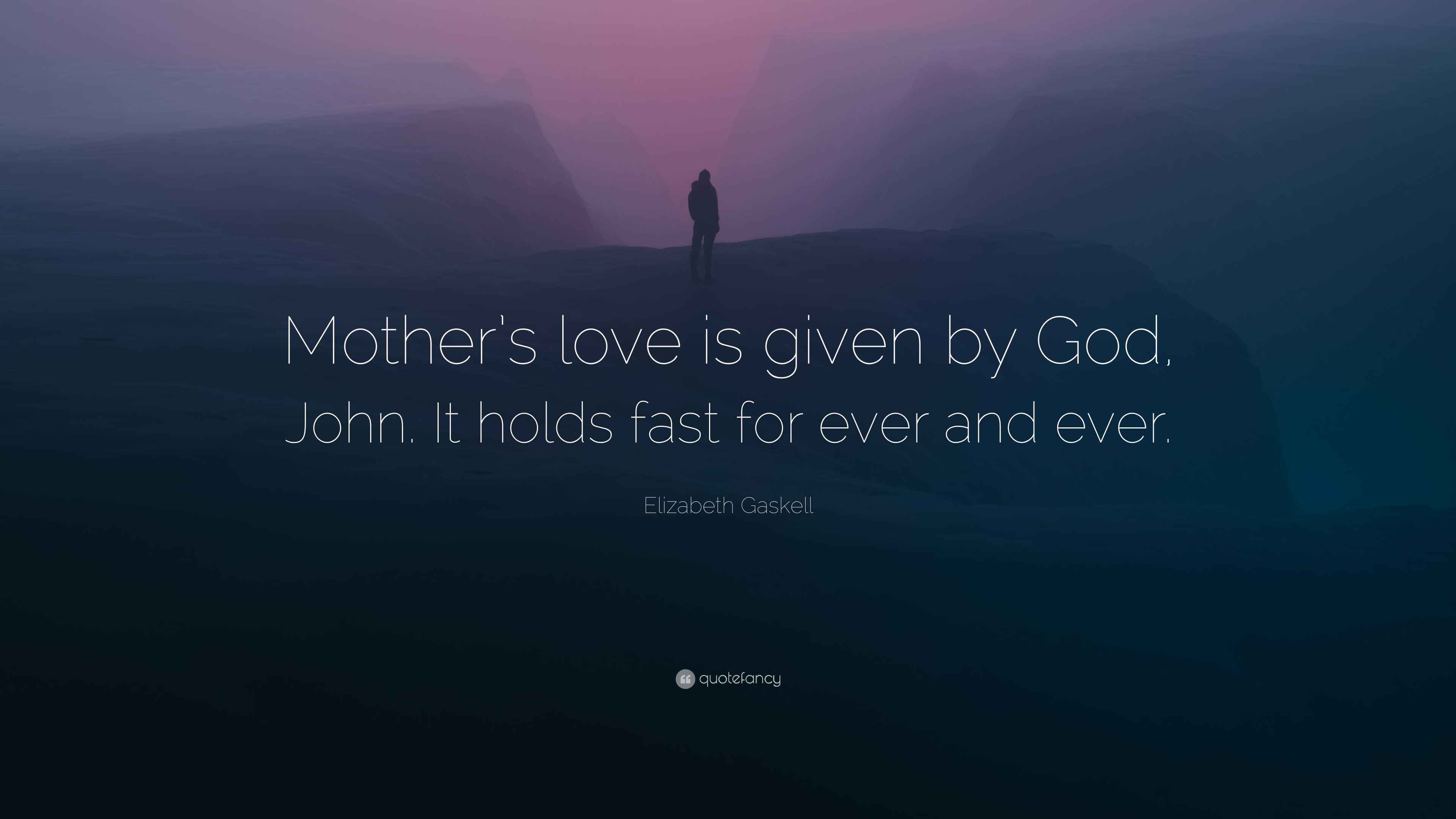 Elizabeth Gaskell Quote: “Mother’s love is given by God, John. It holds ...