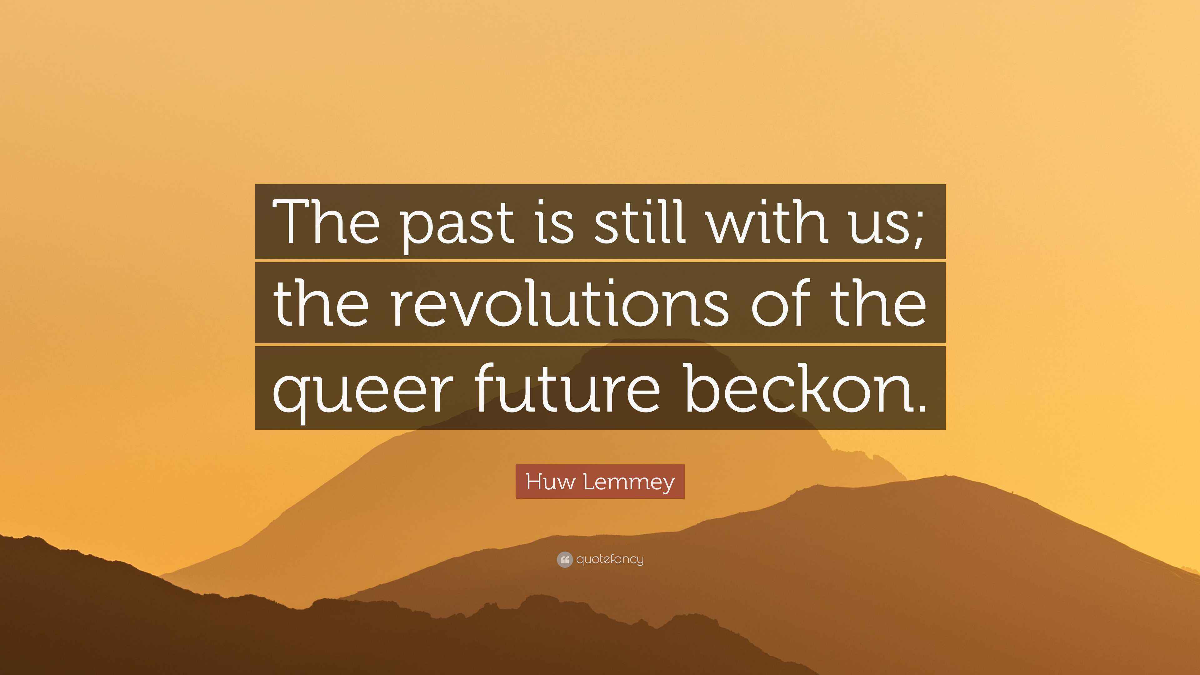 Huw Lemmey Quote: “The past is still with us; the revolutions of the ...