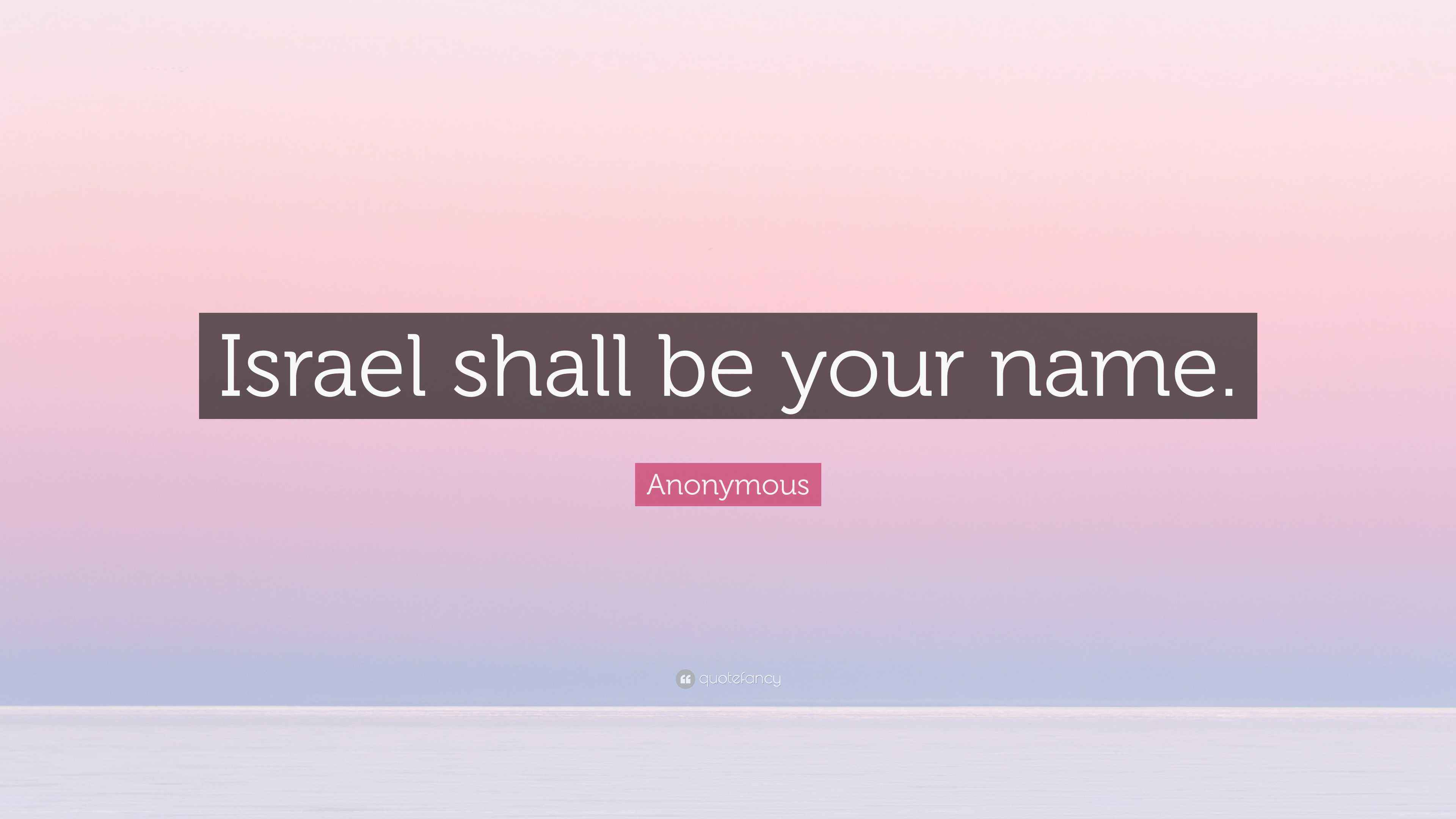 Anonymous Quote: “Israel shall be your name.”