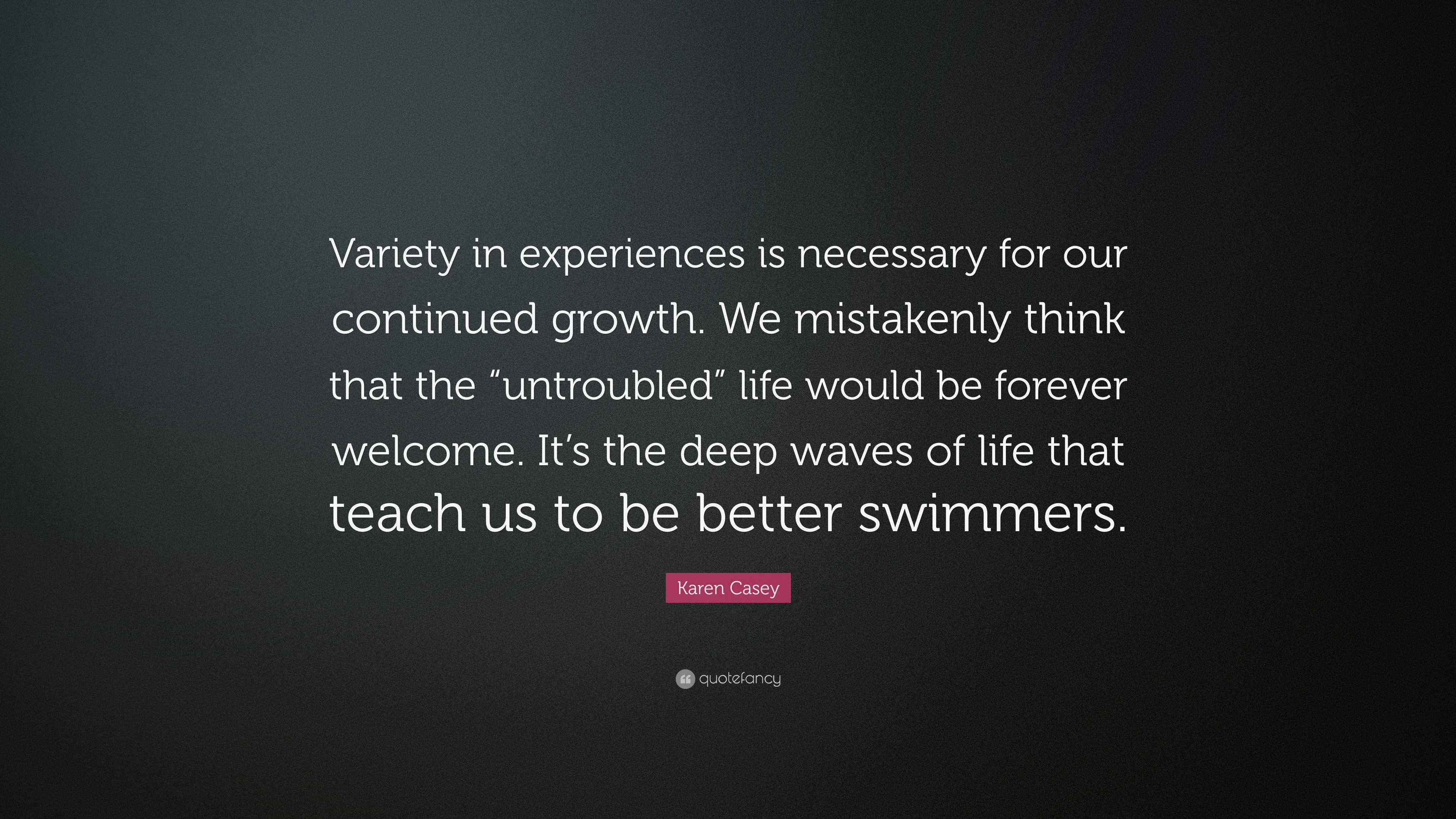 Karen Casey Quote: “Variety in experiences is necessary for our ...