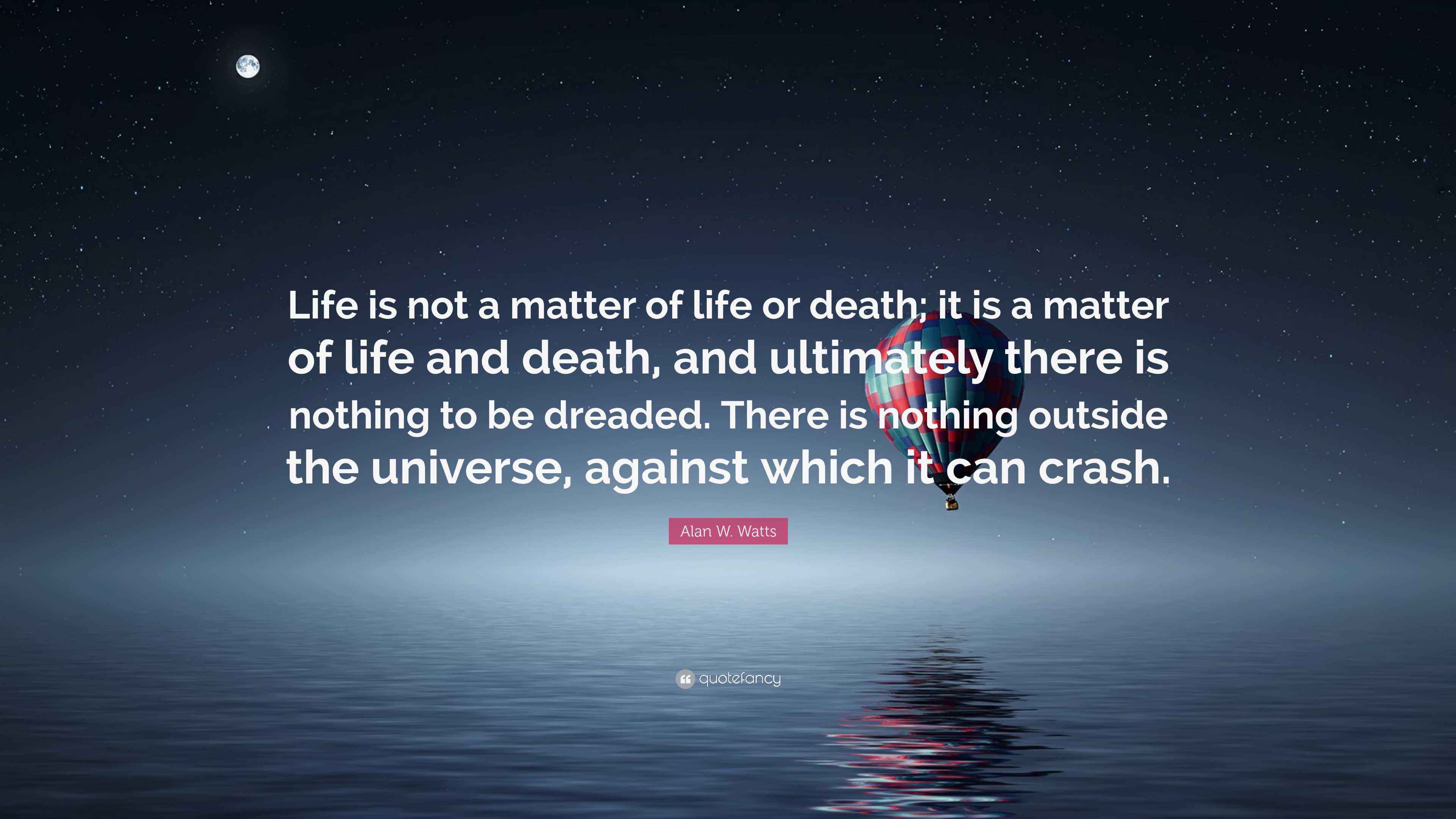 Alan W. Watts Quote: “Life is not a matter of life or death; it is a matter of life and death ...