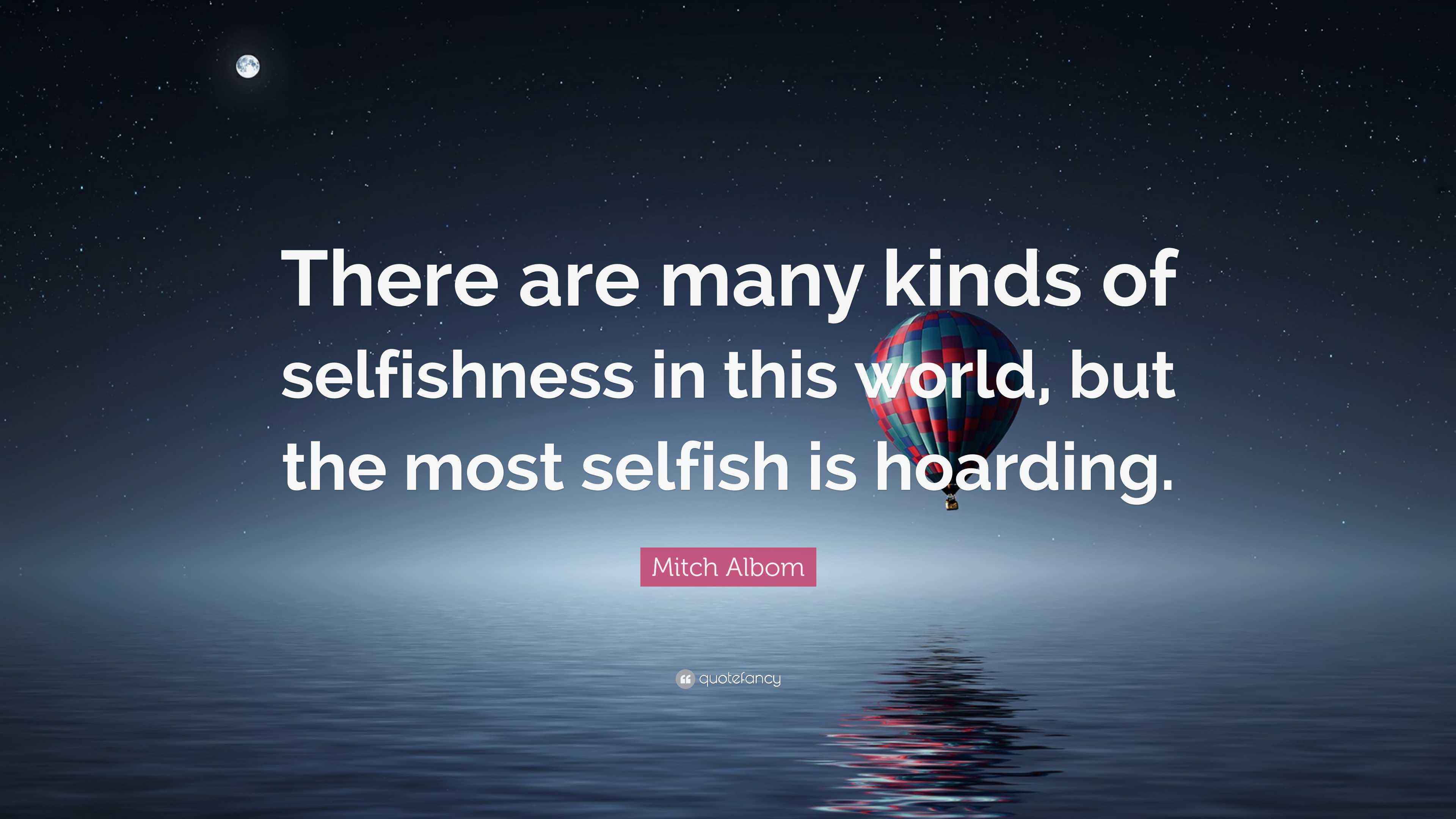 Mitch Albom Quote: “There are many kinds of selfishness in this world ...
