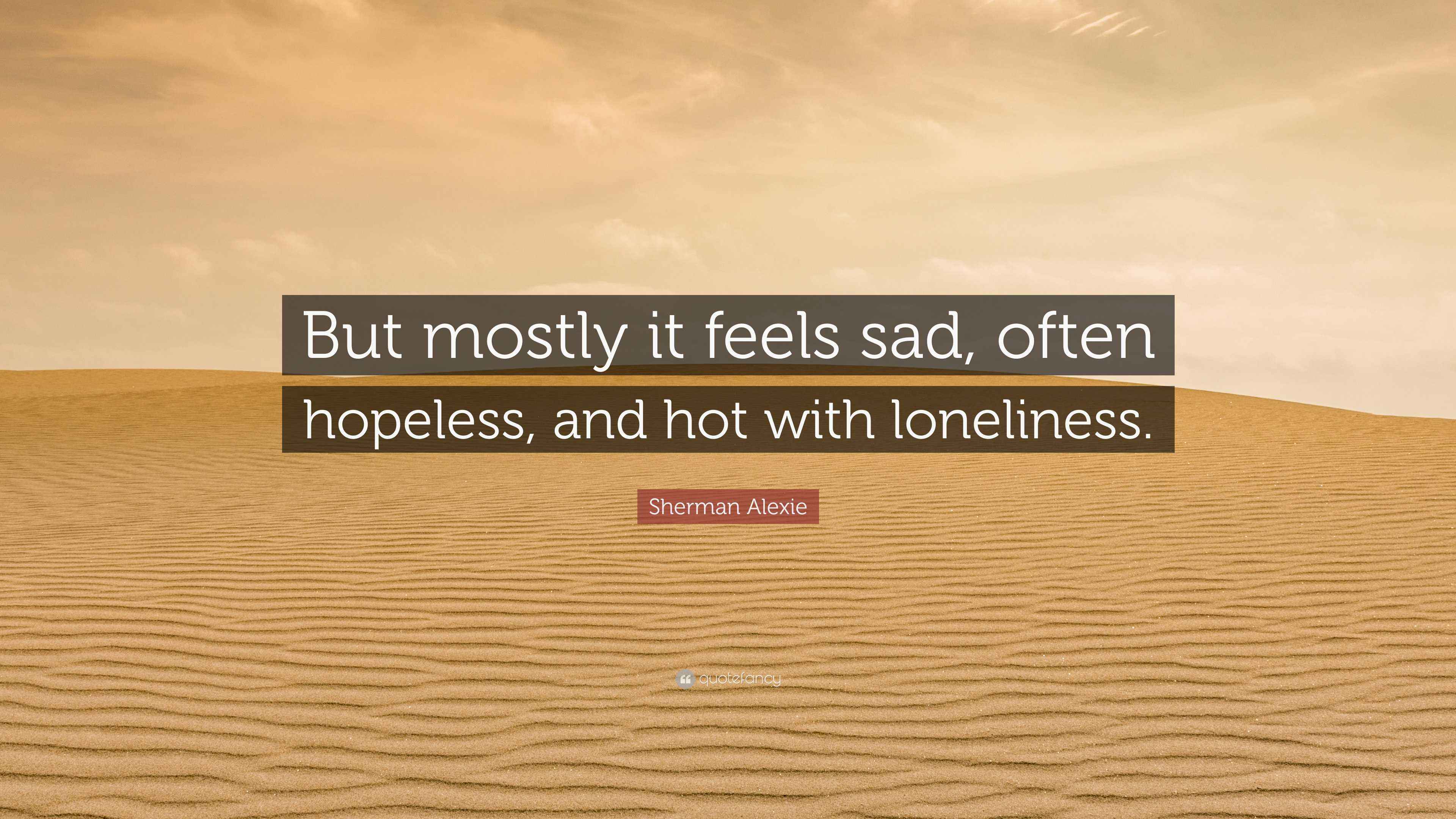 Sherman Alexie Quote: “But mostly it feels sad, often hopeless, and hot ...