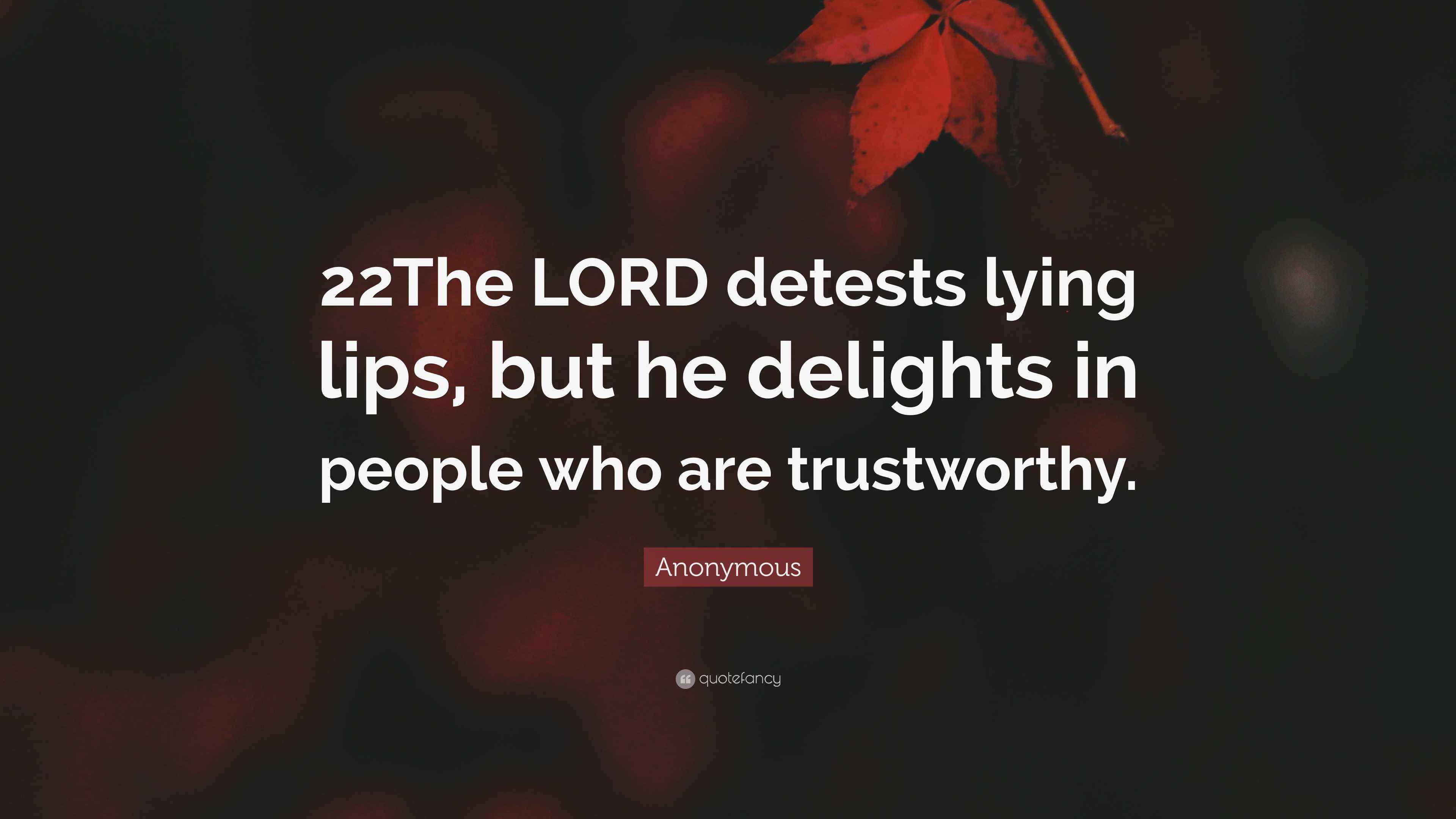 Anonymous Quote: “22The LORD detests lying lips, but he delights in ...