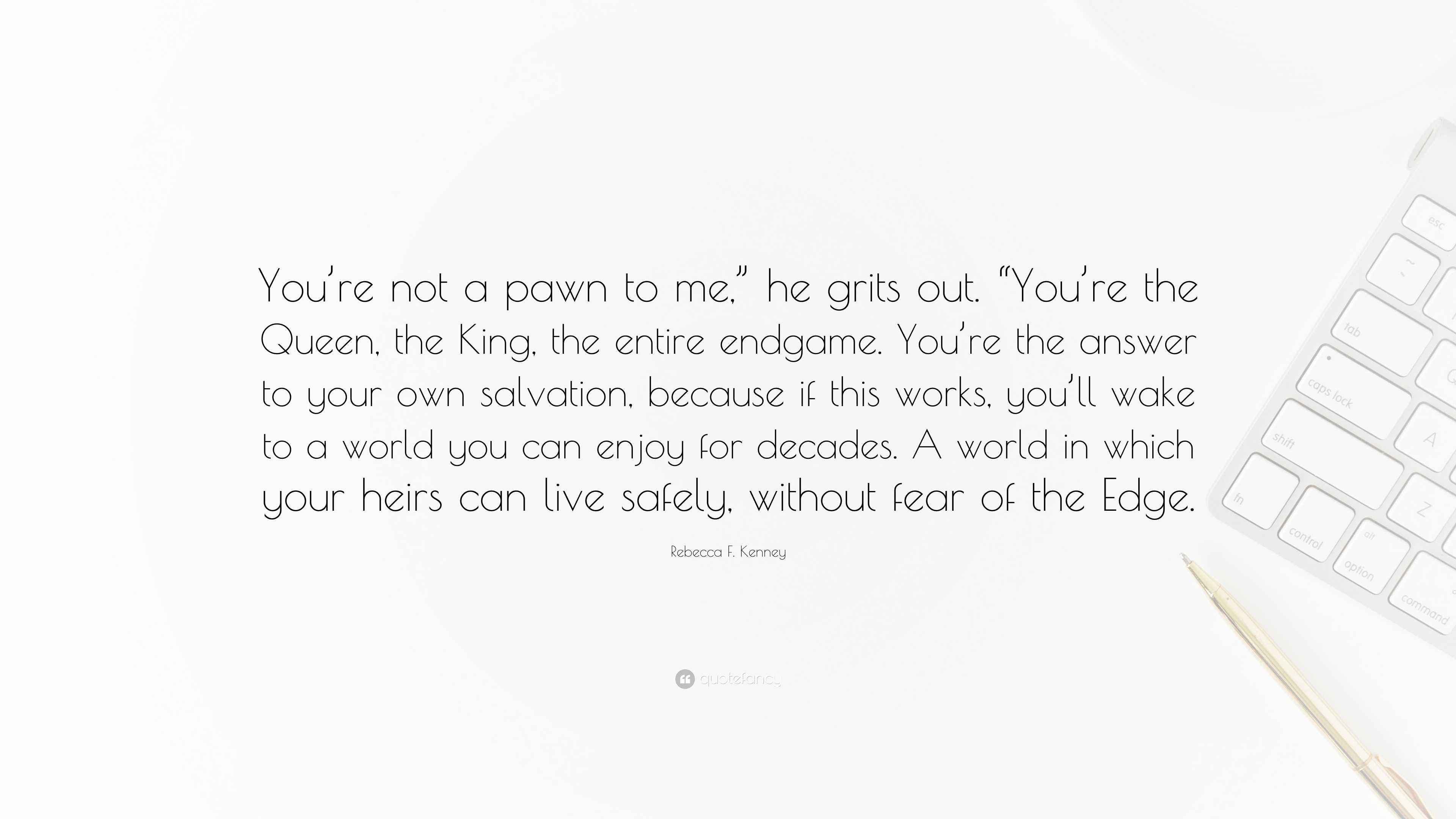 Rebecca F. Kenney Quote: “You’re not a pawn to me,” he grits out. “You ...