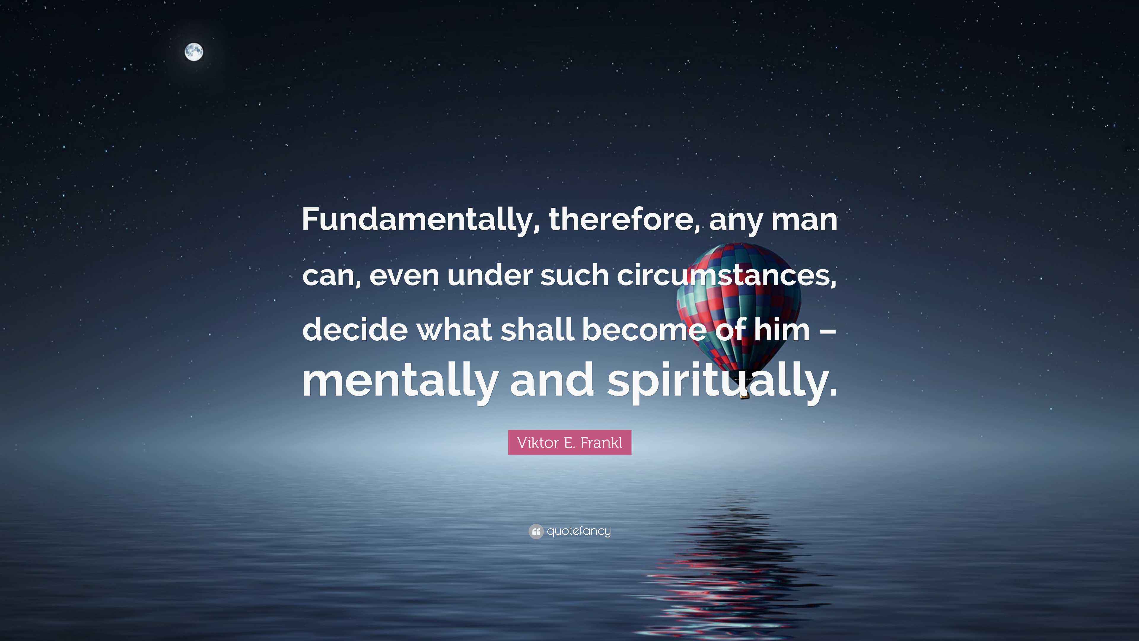 Viktor E. Frankl Quote: “Fundamentally, therefore, any man can, even ...
