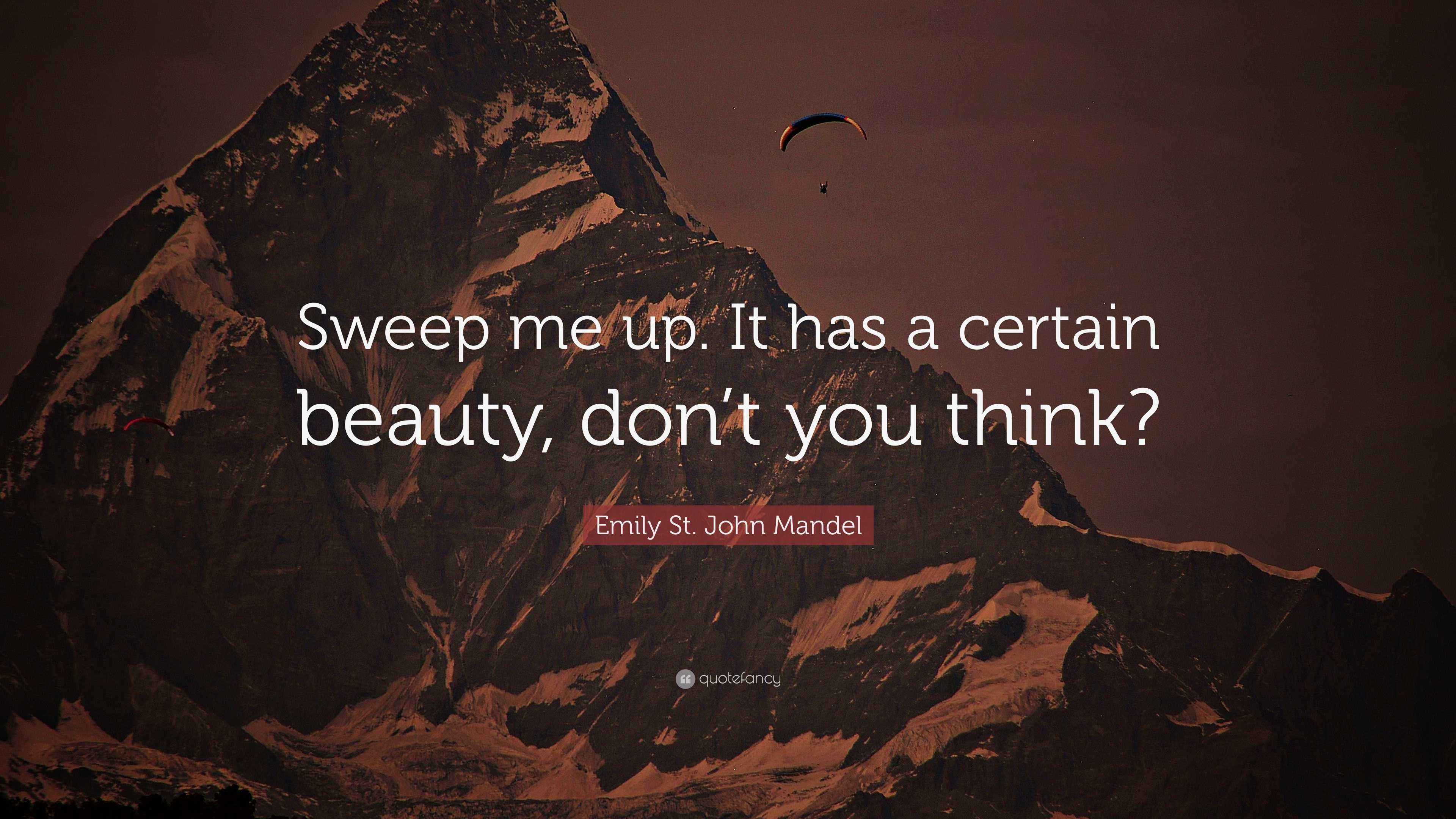 Emily St. John Mandel Quote: “Sweep me up. It has a certain beauty, don ...