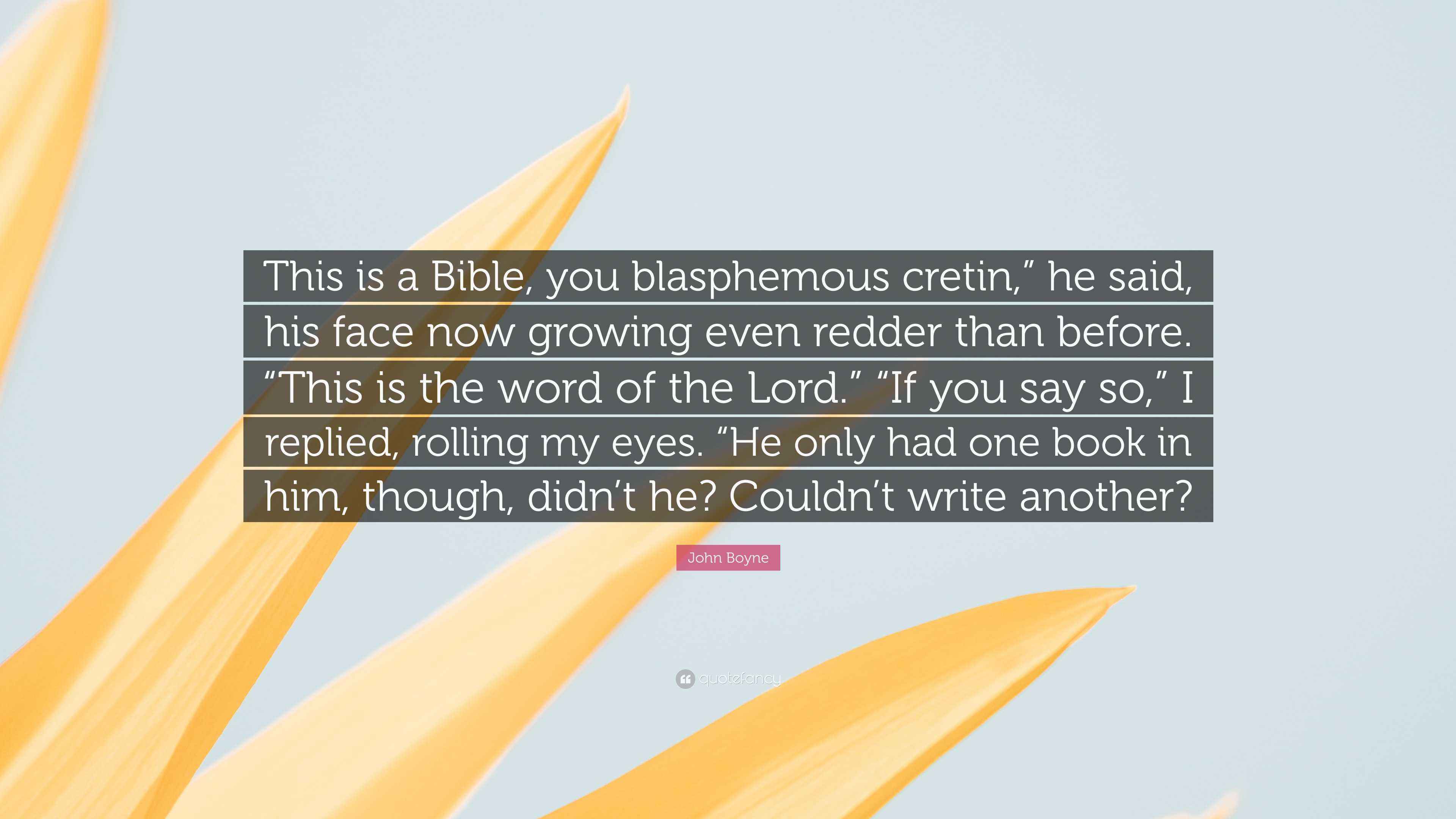 John Boyne Quote: “This is a Bible, you blasphemous cretin,” he said ...