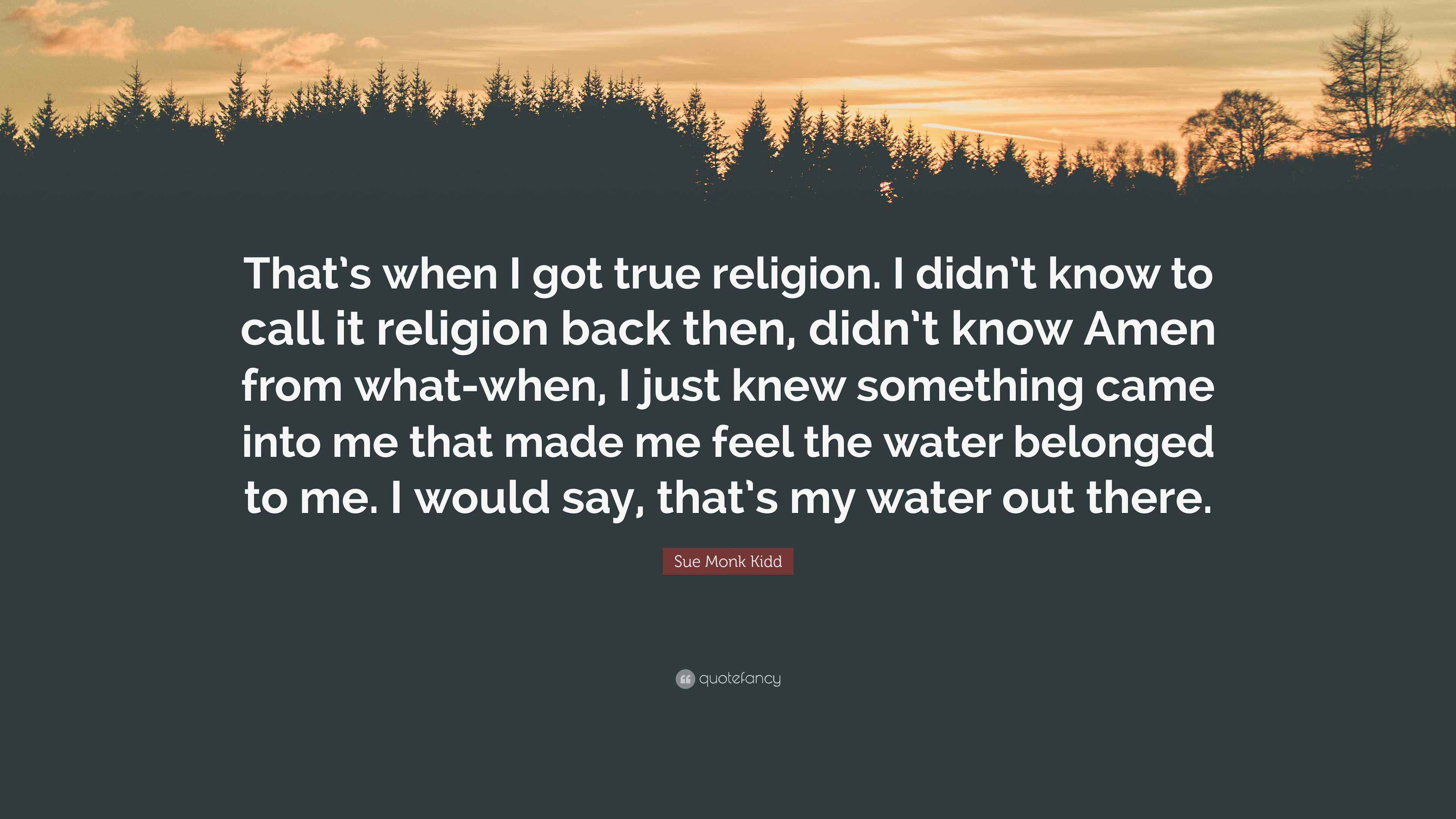 Sue Monk Kidd Quote: “That’s when I got true religion. I didn’t know to ...