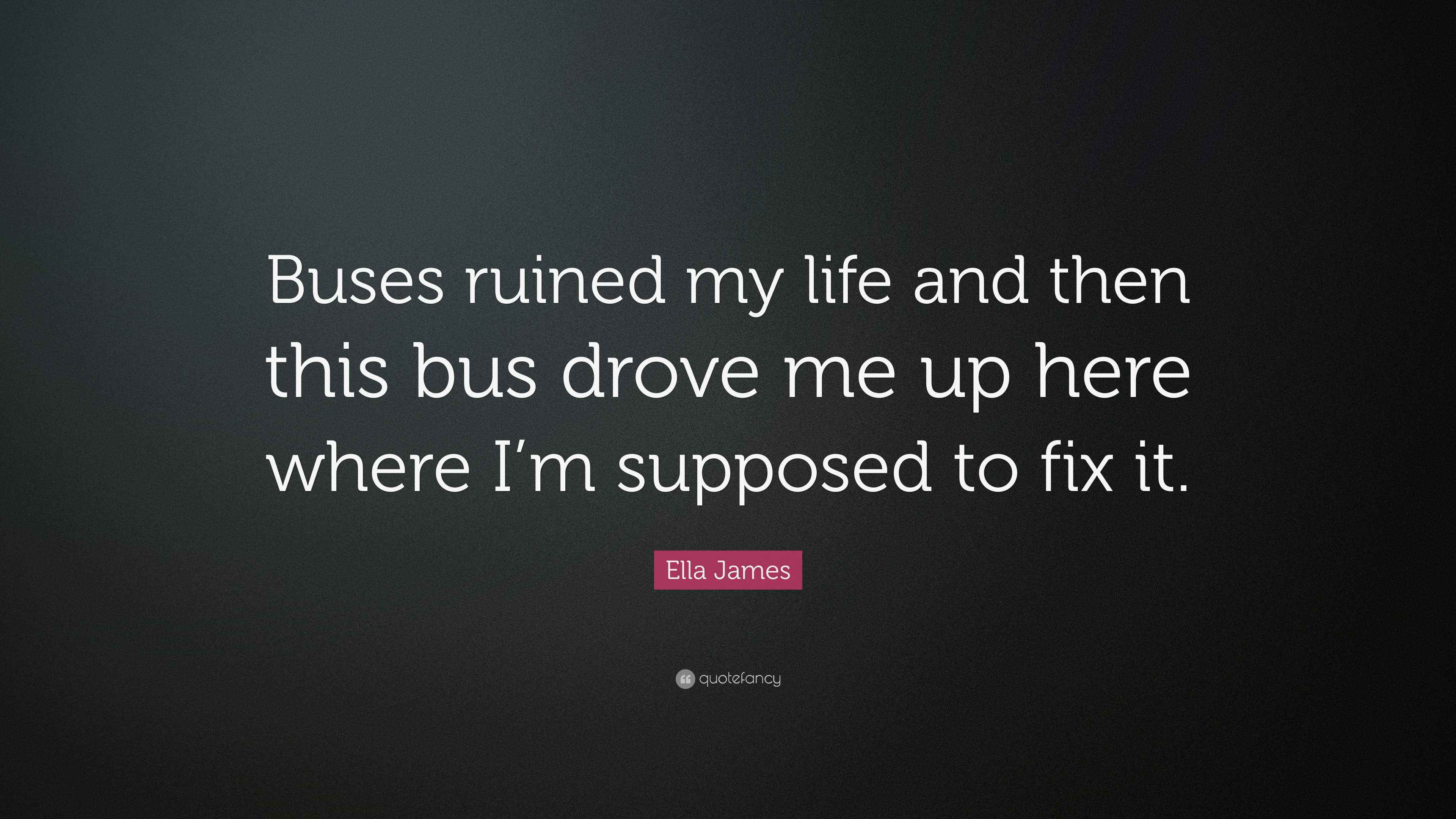 Ella James Quote: “Buses ruined my life and then this bus drove me up ...