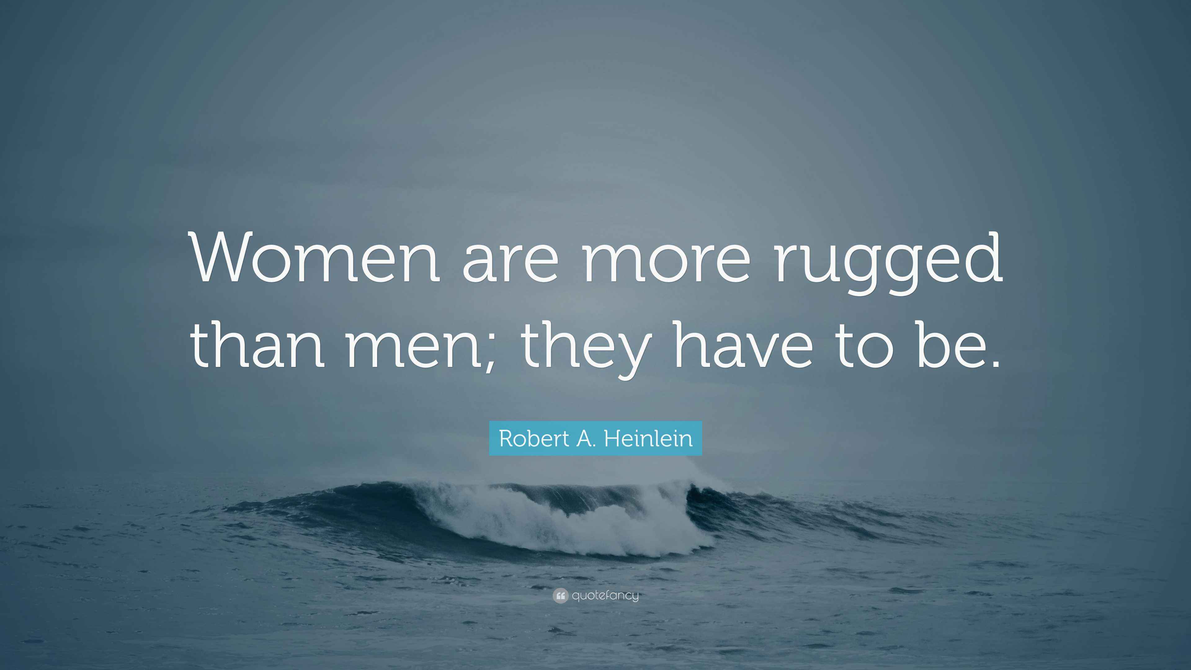 Robert A. Heinlein Quote: “Women are more rugged than men; they have to ...