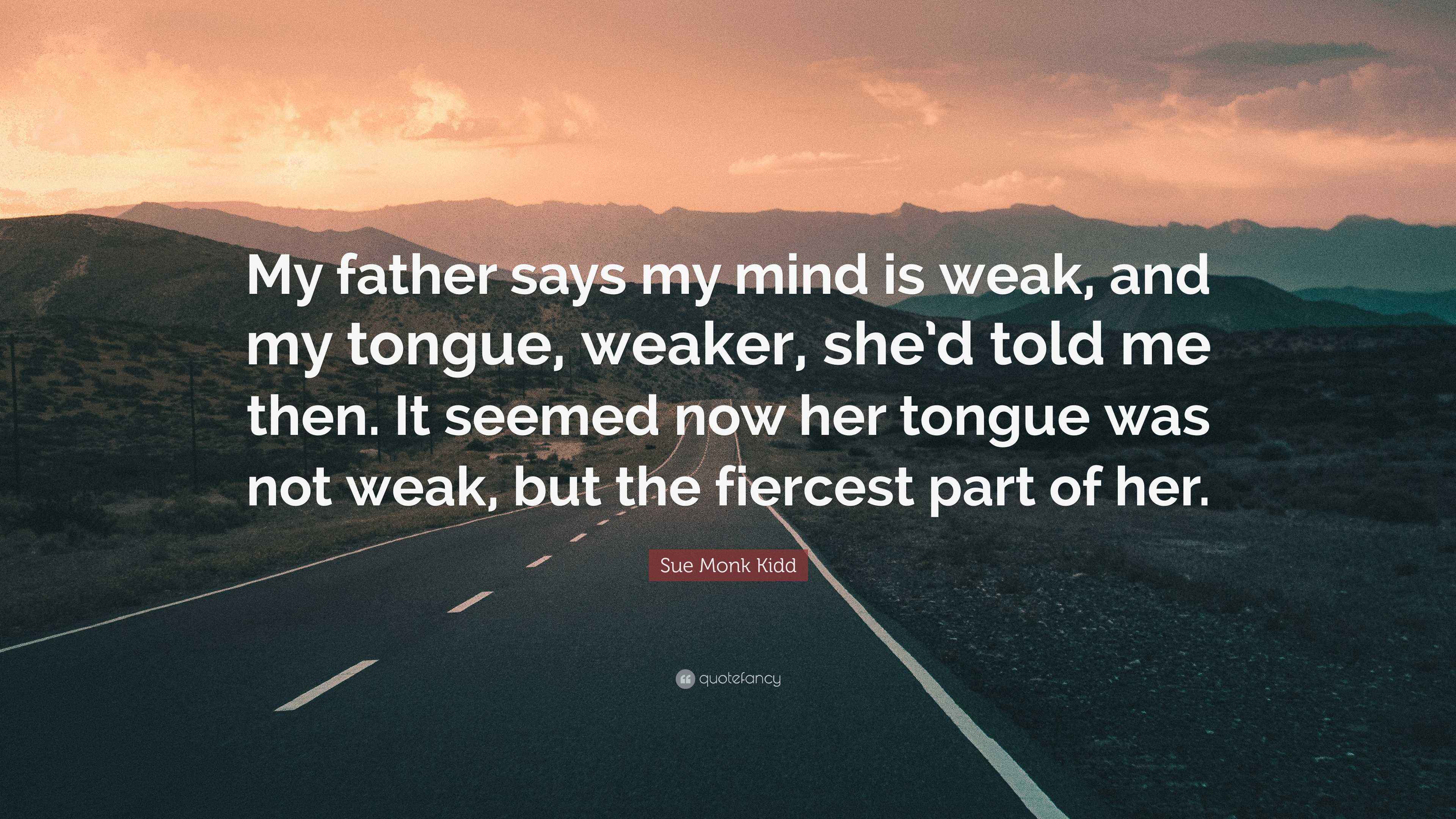 Sue Monk Kidd Quote: “My father says my mind is weak, and my tongue ...
