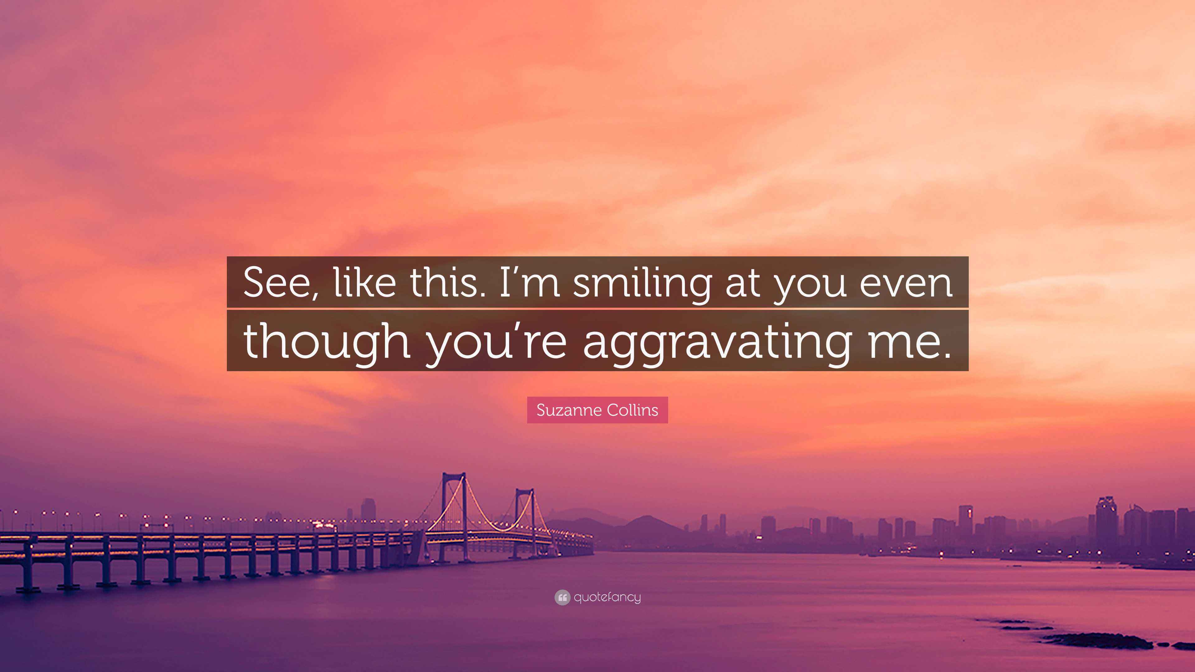 Suzanne Collins Quote: “See, like this. I’m smiling at you even though ...