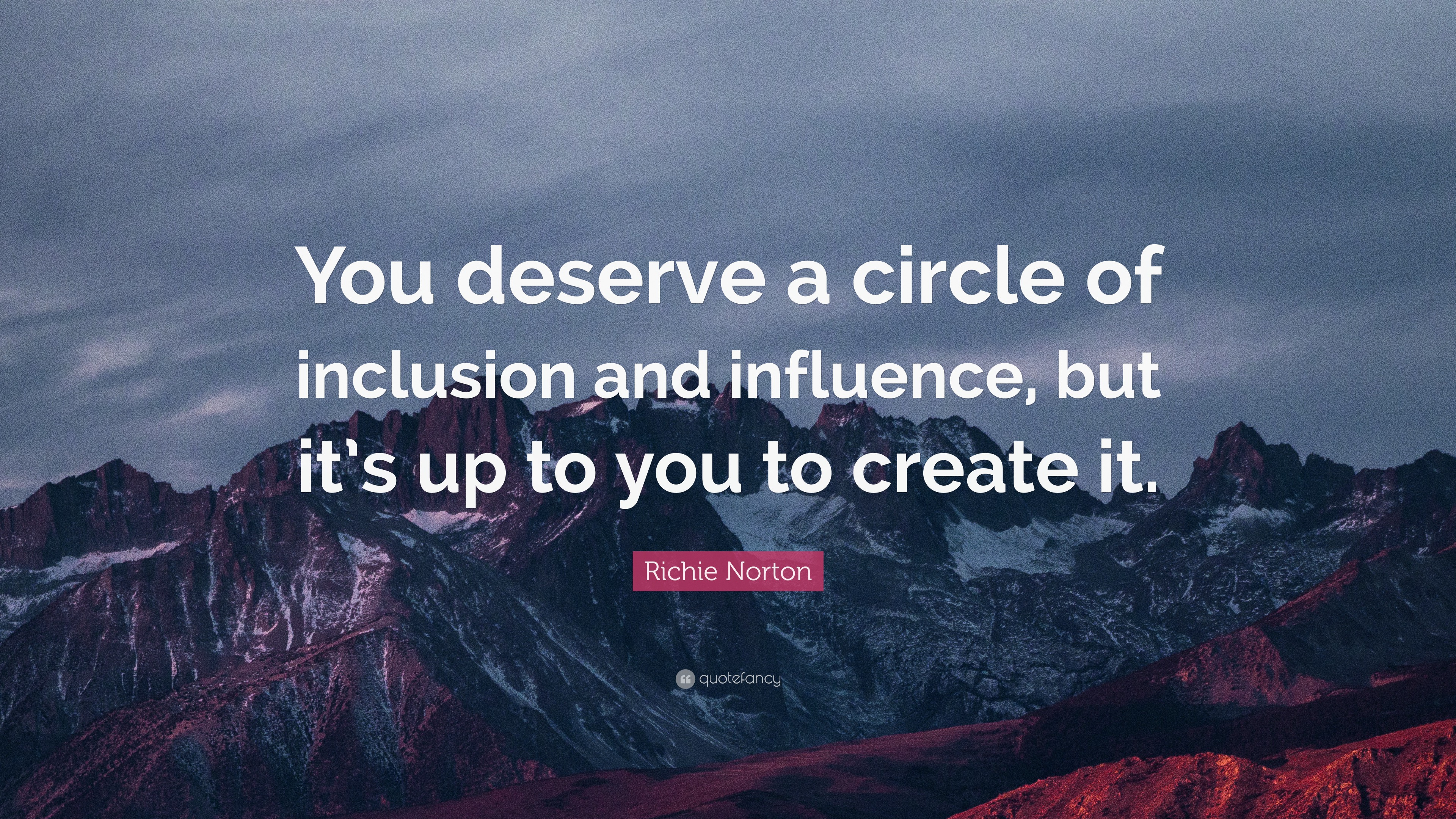 Richie Norton Quote: “You deserve a circle of inclusion and influence ...