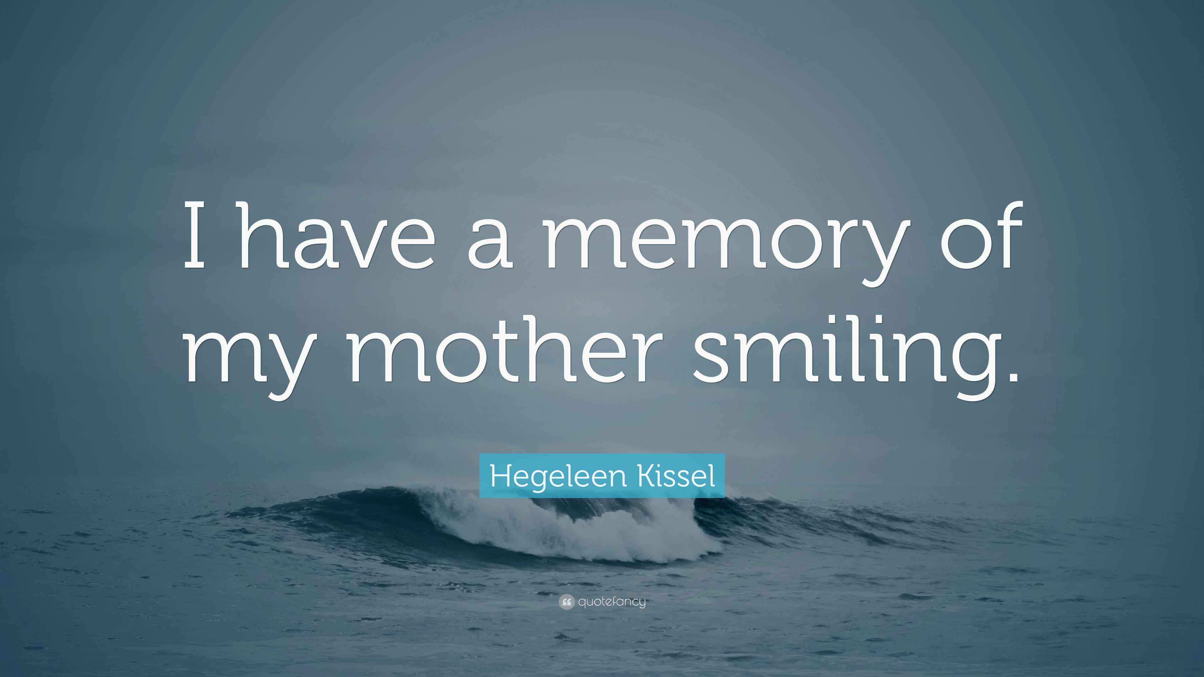 Hegeleen Kissel Quote: “I have a memory of my mother smiling.”