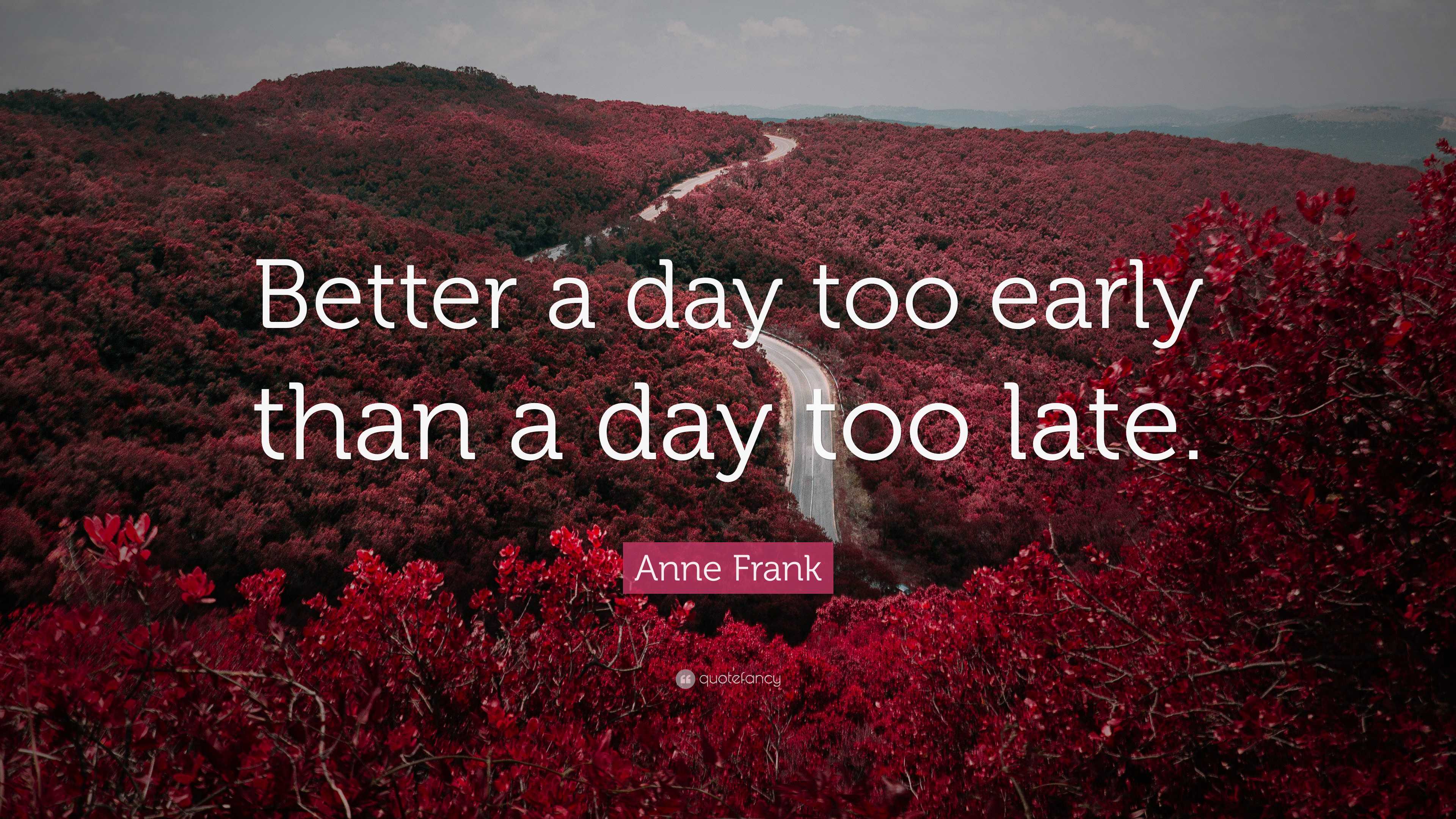 Anne Frank Quote: “Better a day too early than a day too late.”