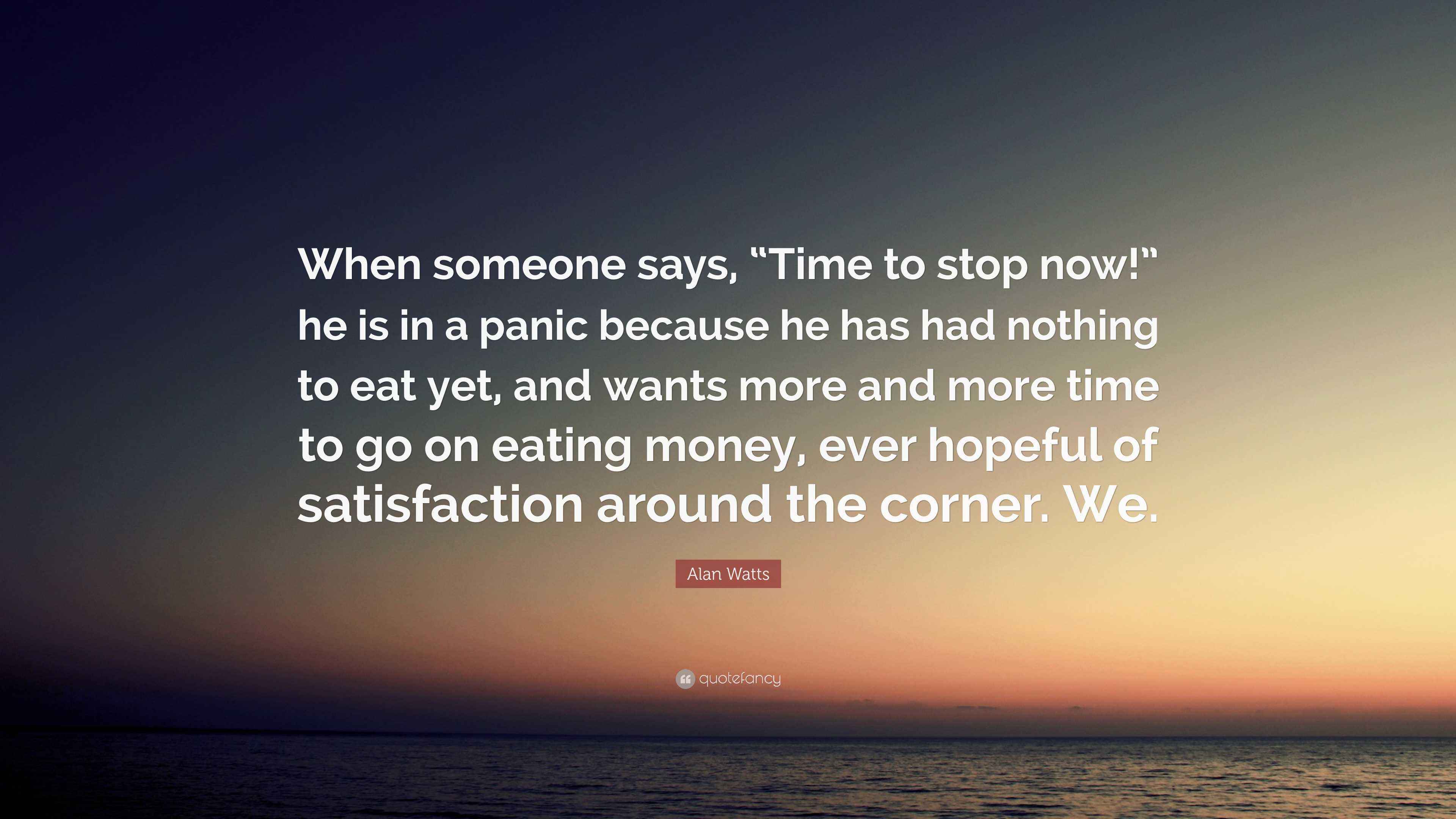 Alan Watts Quote: “When someone says, “Time to stop now!” he is in a ...