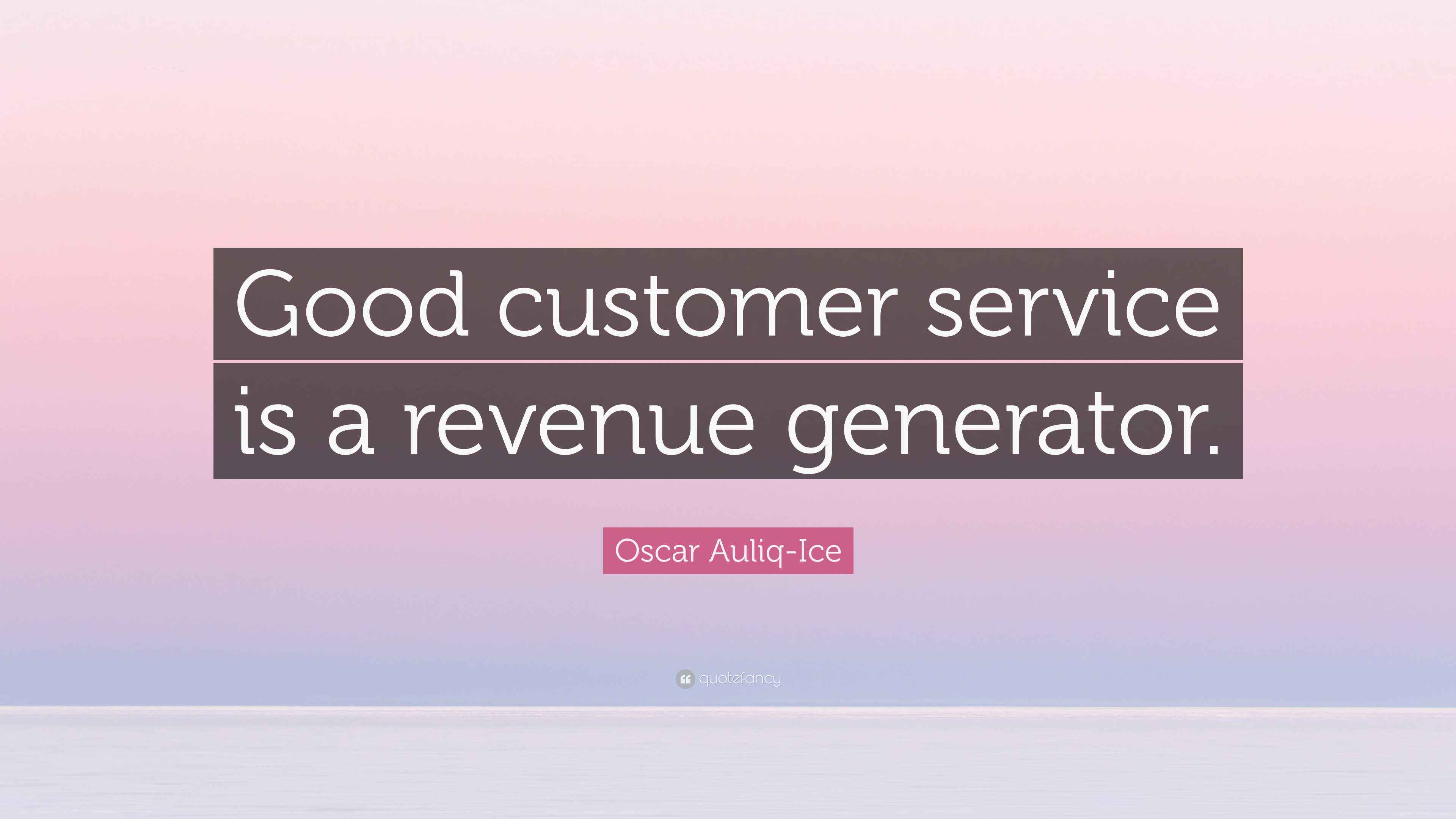 Oscar Auliq-Ice Quote: “Good customer service is a revenue generator.”