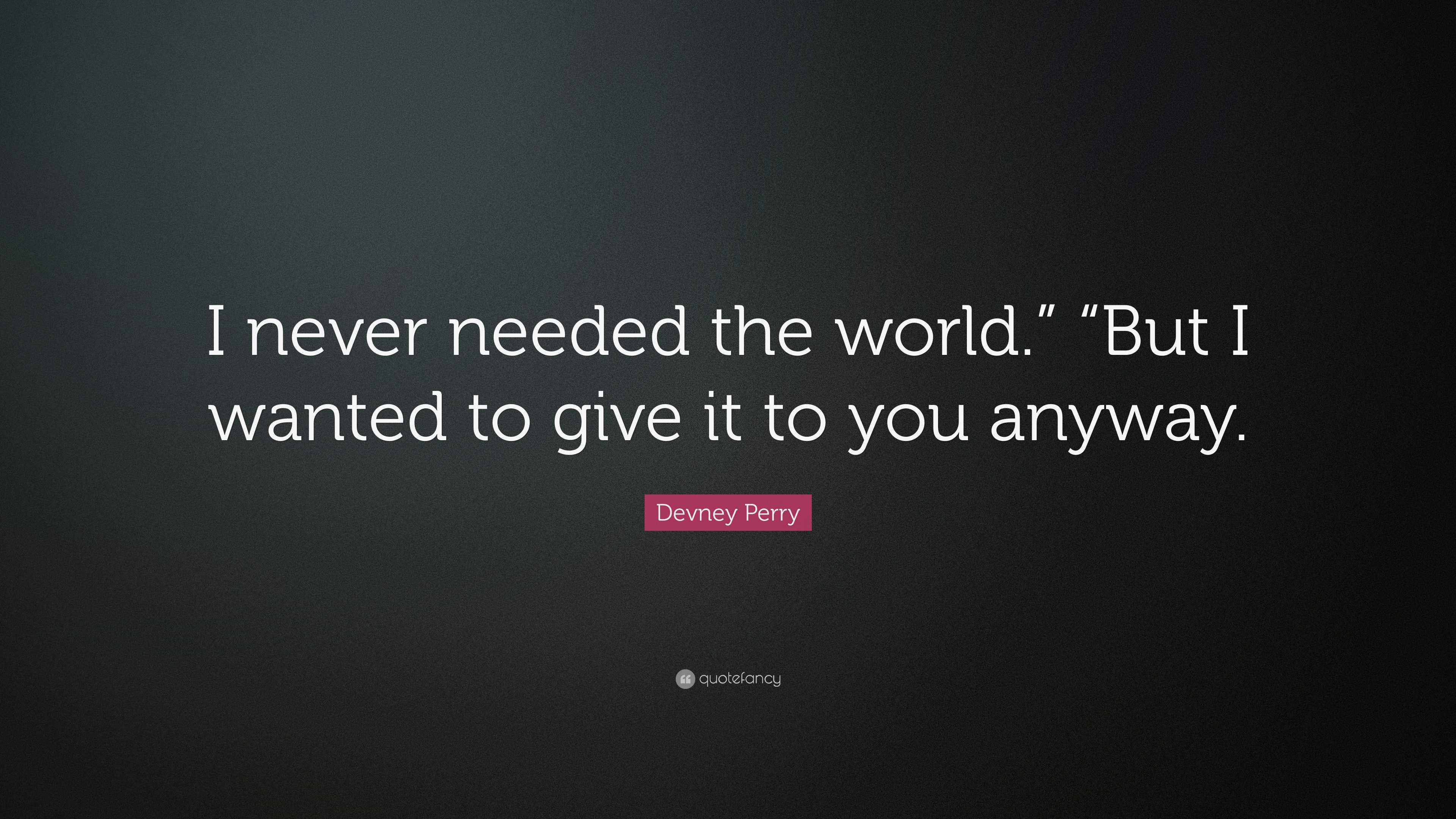 Devney Perry Quote: “I never needed the world.” “But I wanted to give ...