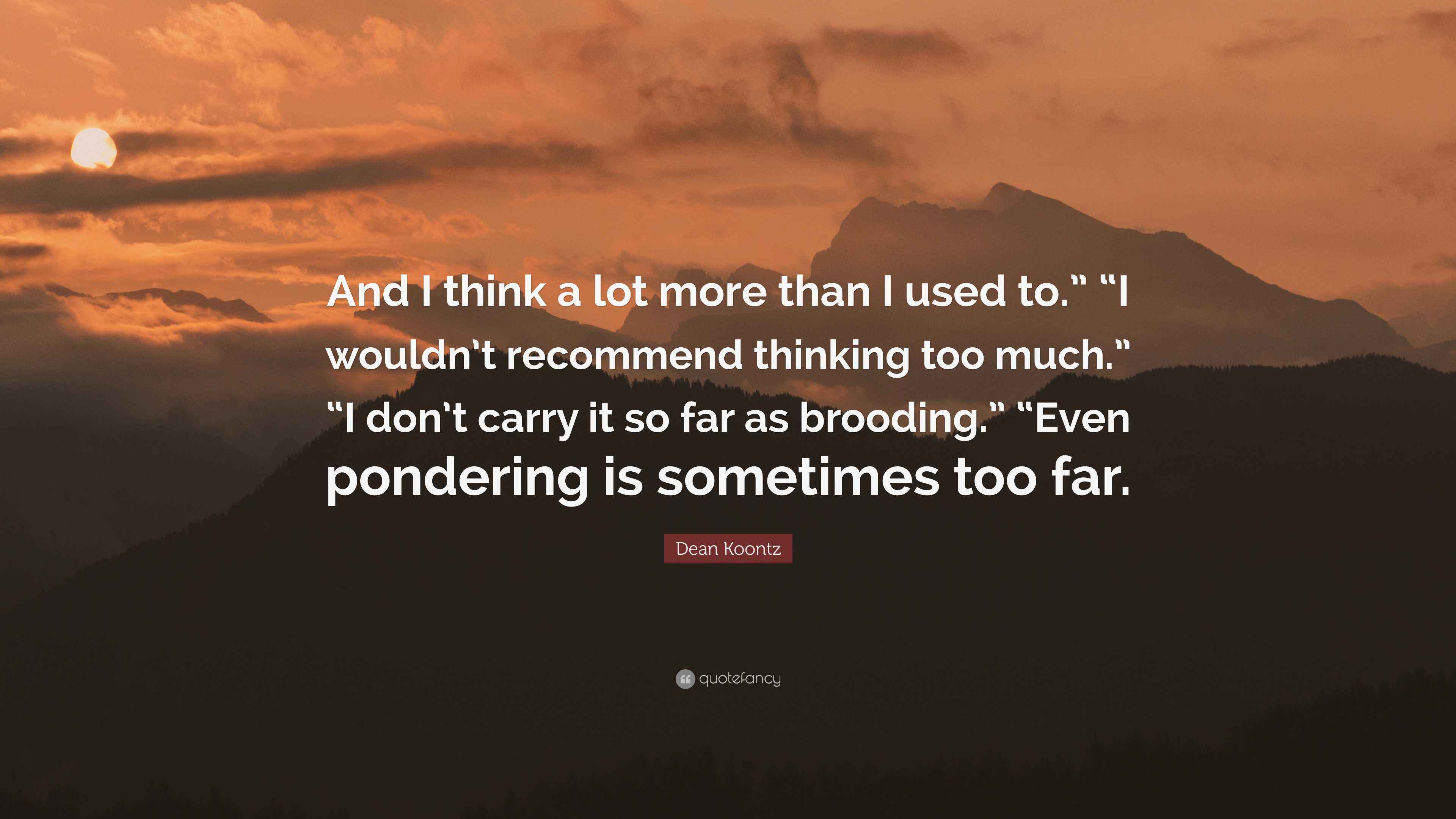 Dean Koontz Quote: “And I think a lot more than I used to.” “I wouldn’t ...