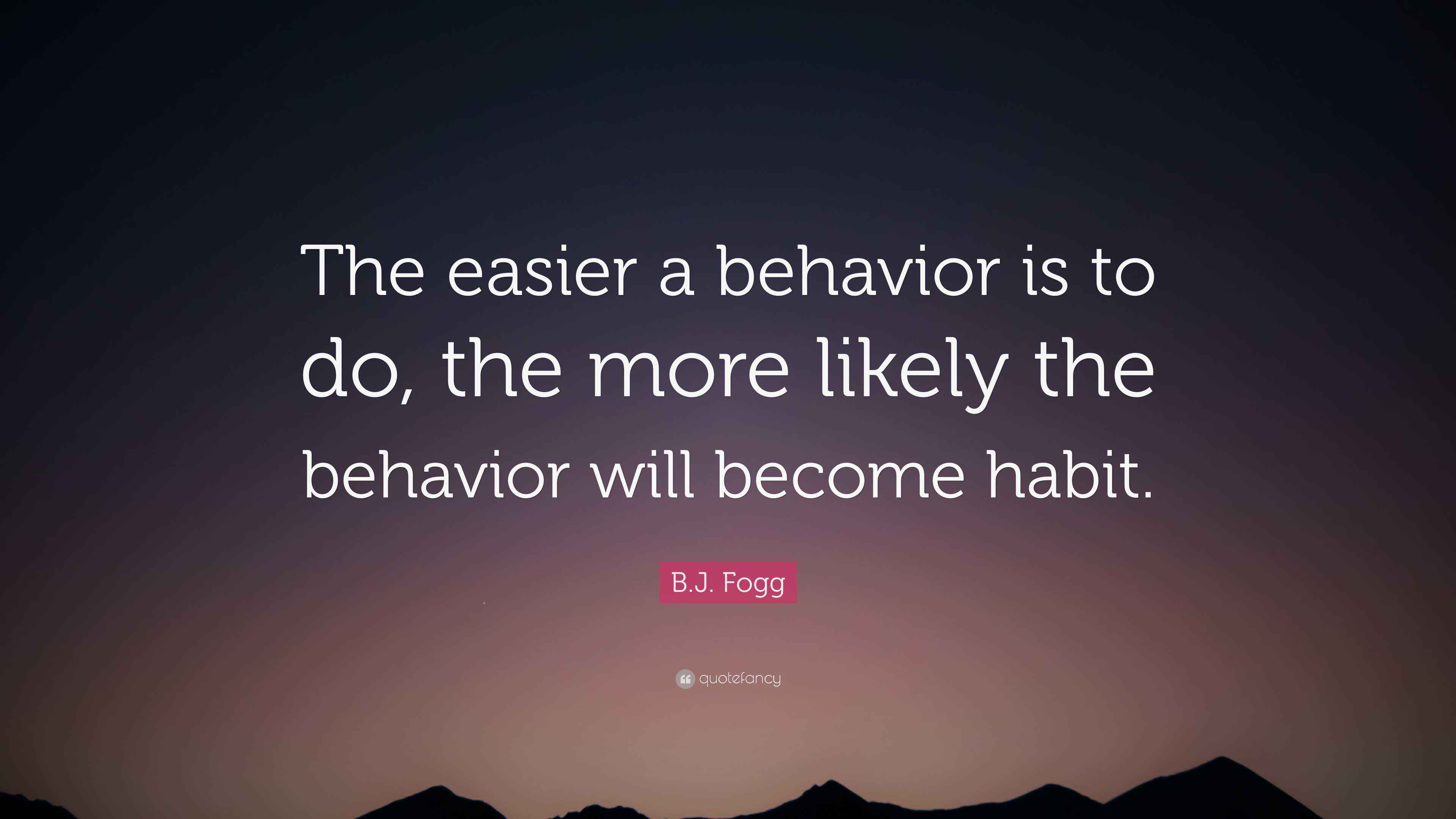B.J. Fogg Quote: “The easier a behavior is to do, the more likely the ...