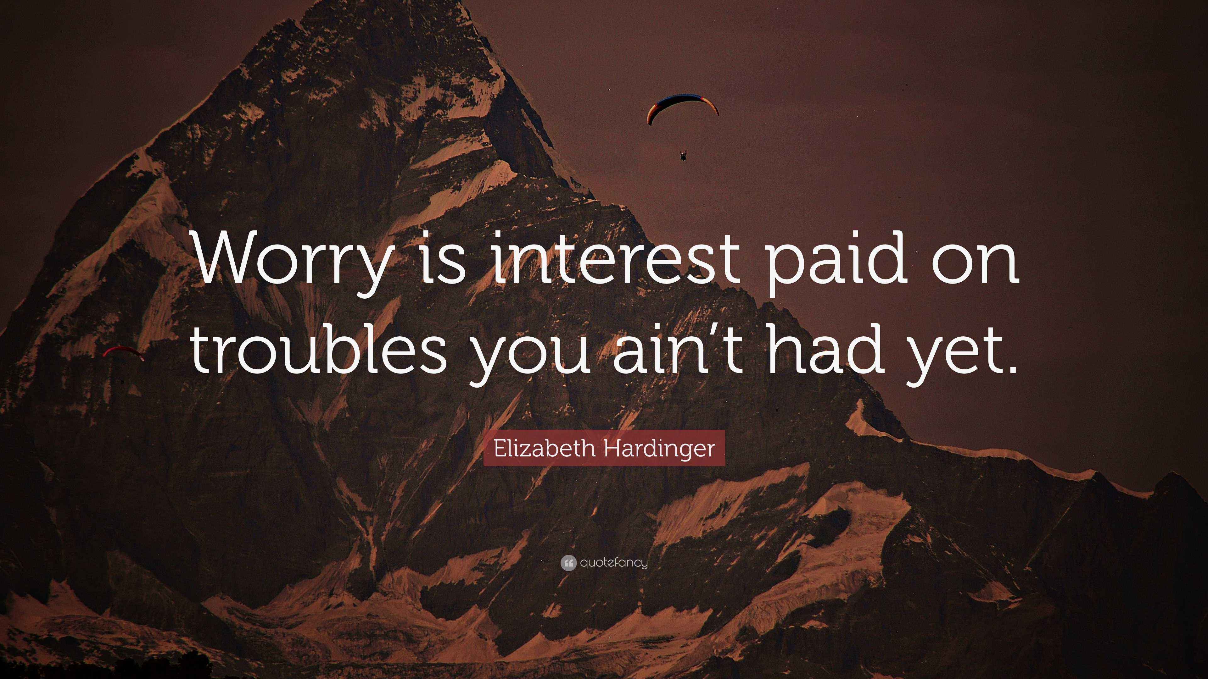 Elizabeth Hardinger Quote: “Worry is interest paid on troubles you ain ...