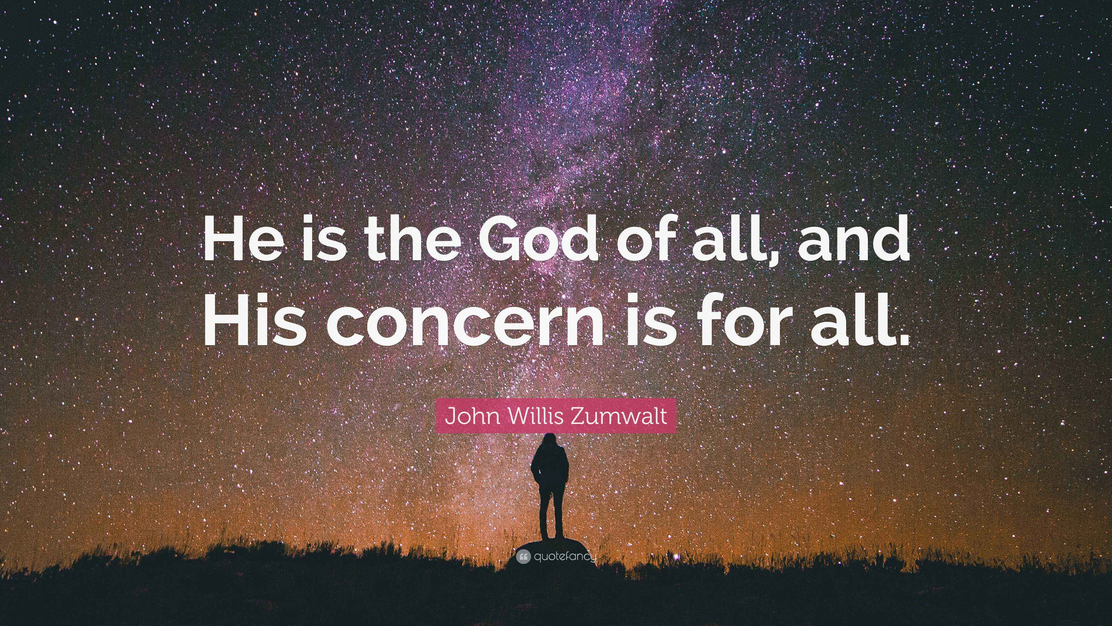 John Willis Zumwalt Quote: “He is the God of all, and His concern is ...