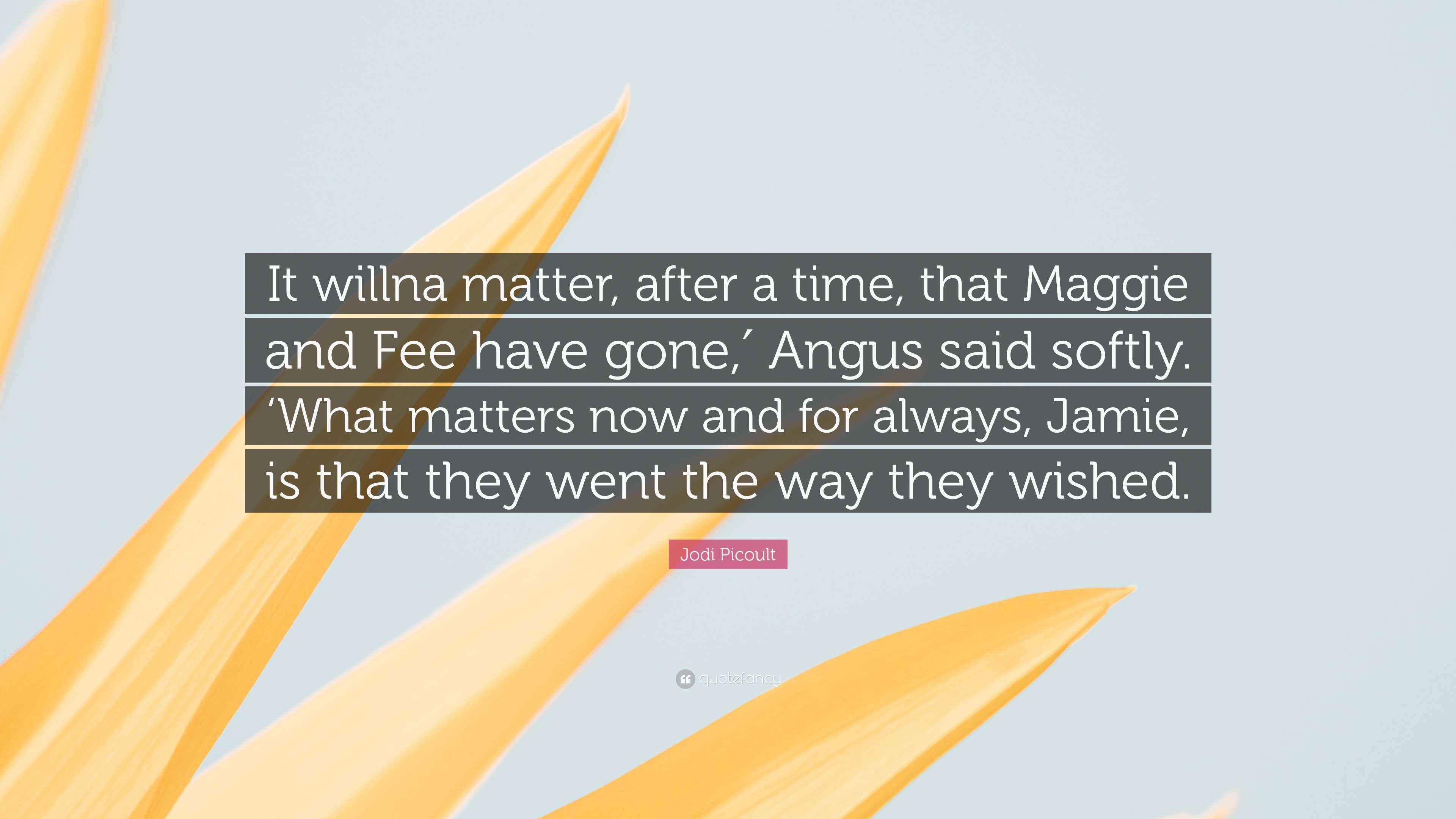Jodi Picoult Quote: “It willna matter, after a time, that Maggie and ...
