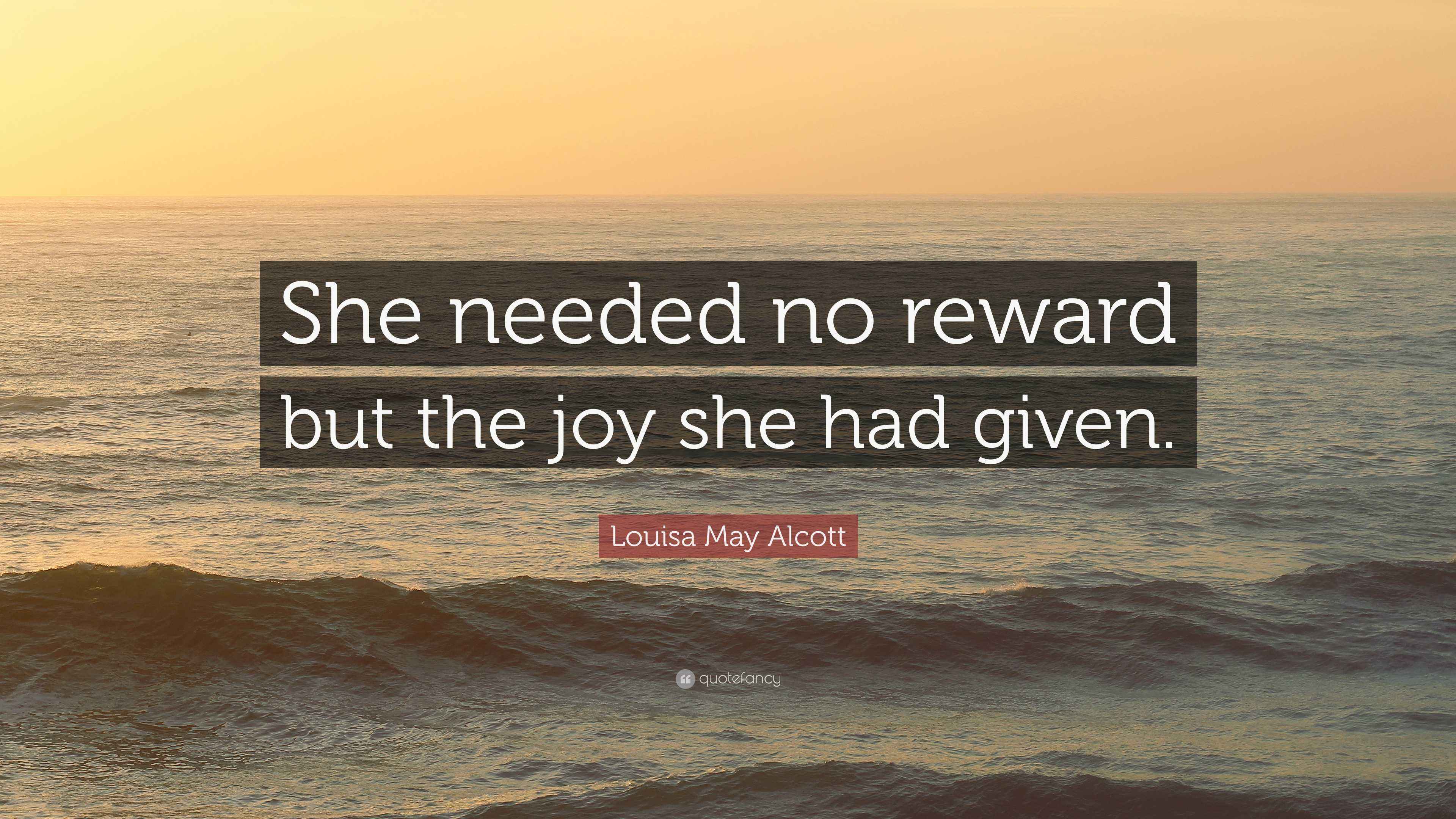 Louisa May Alcott Quote: “She needed no reward but the joy she had given.”