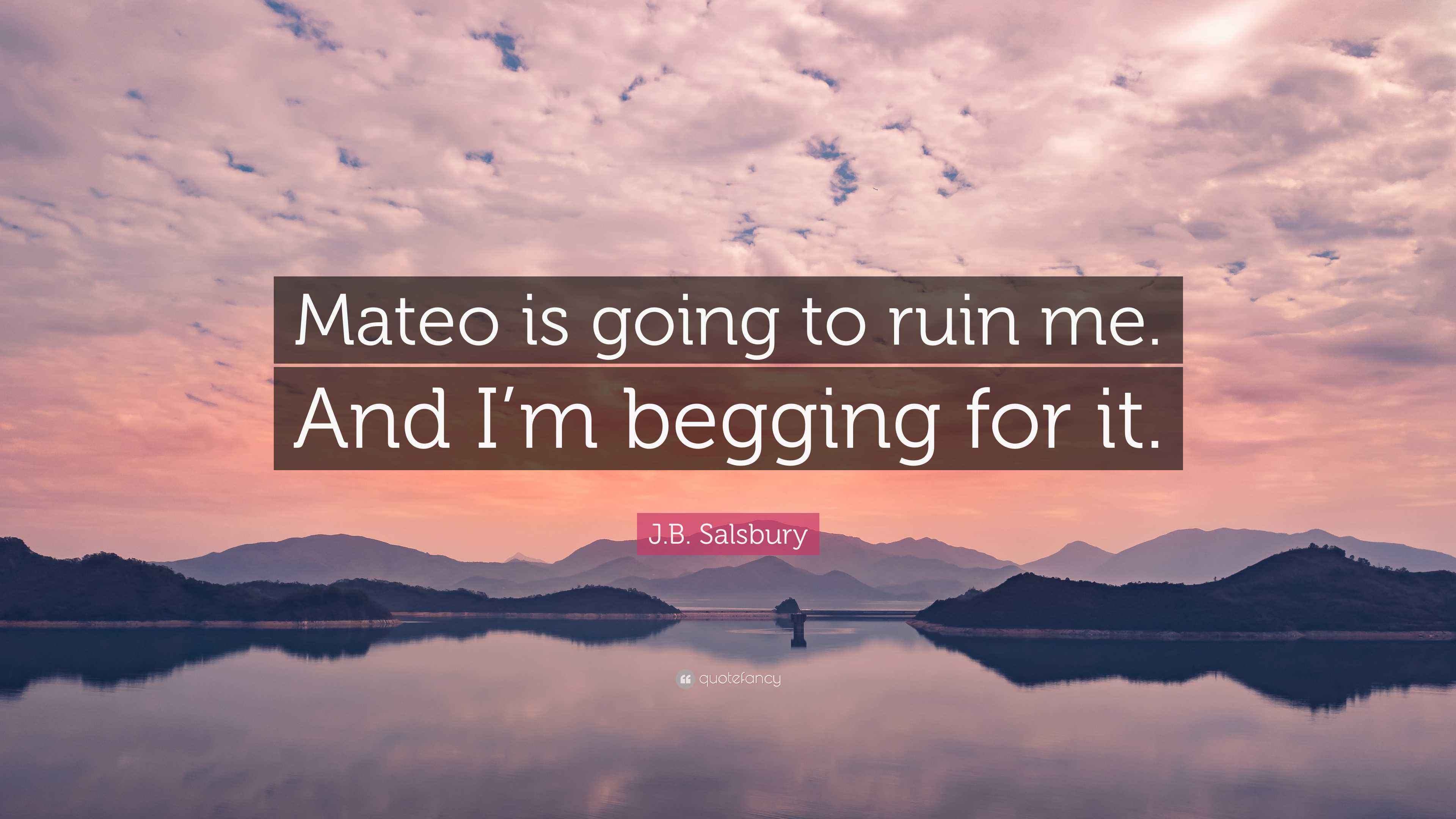 J.B. Salsbury Quote: “Mateo is going to ruin me. And I’m begging for it.”