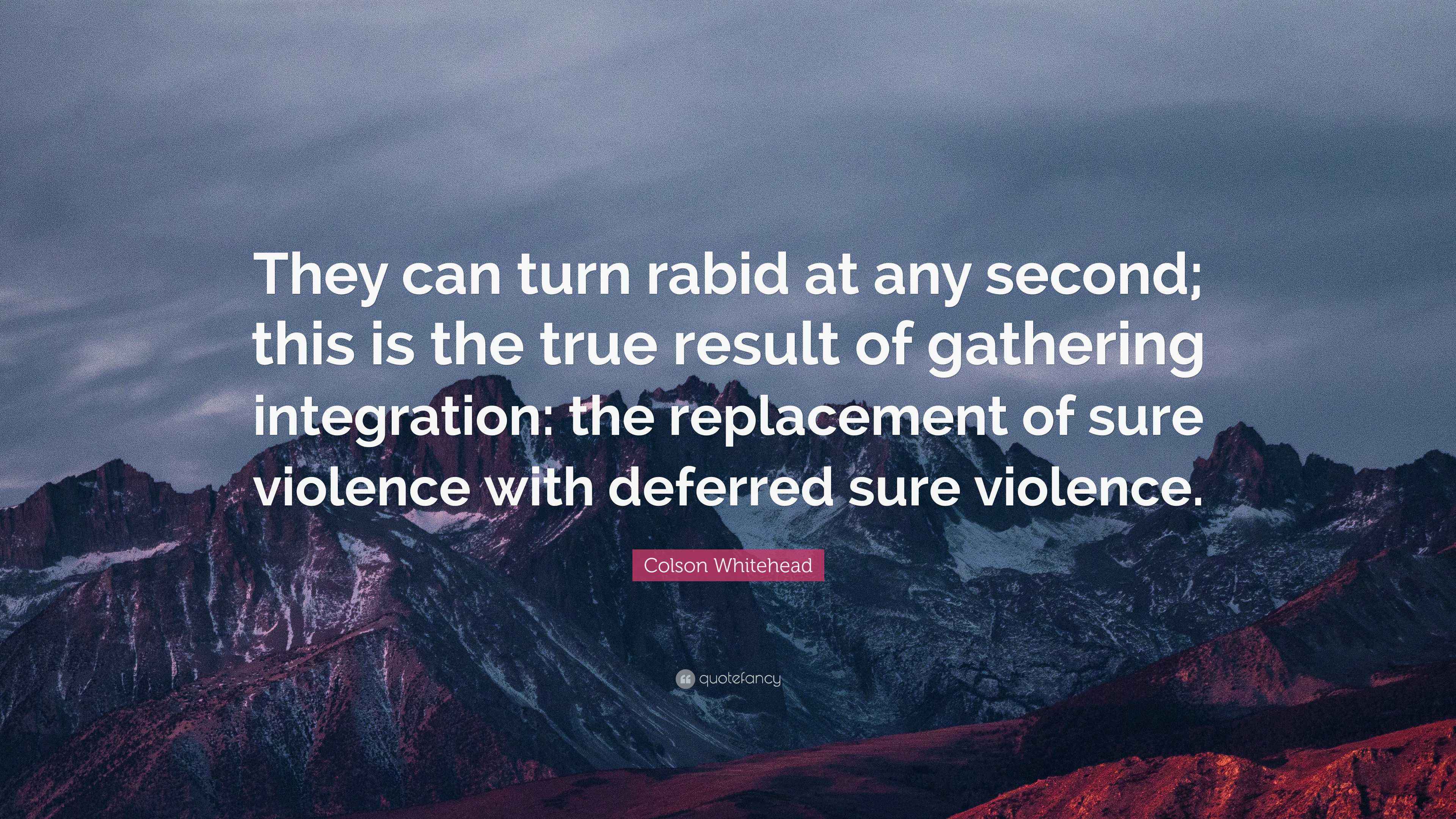 Colson Whitehead Quote: “They can turn rabid at any second; this is the ...