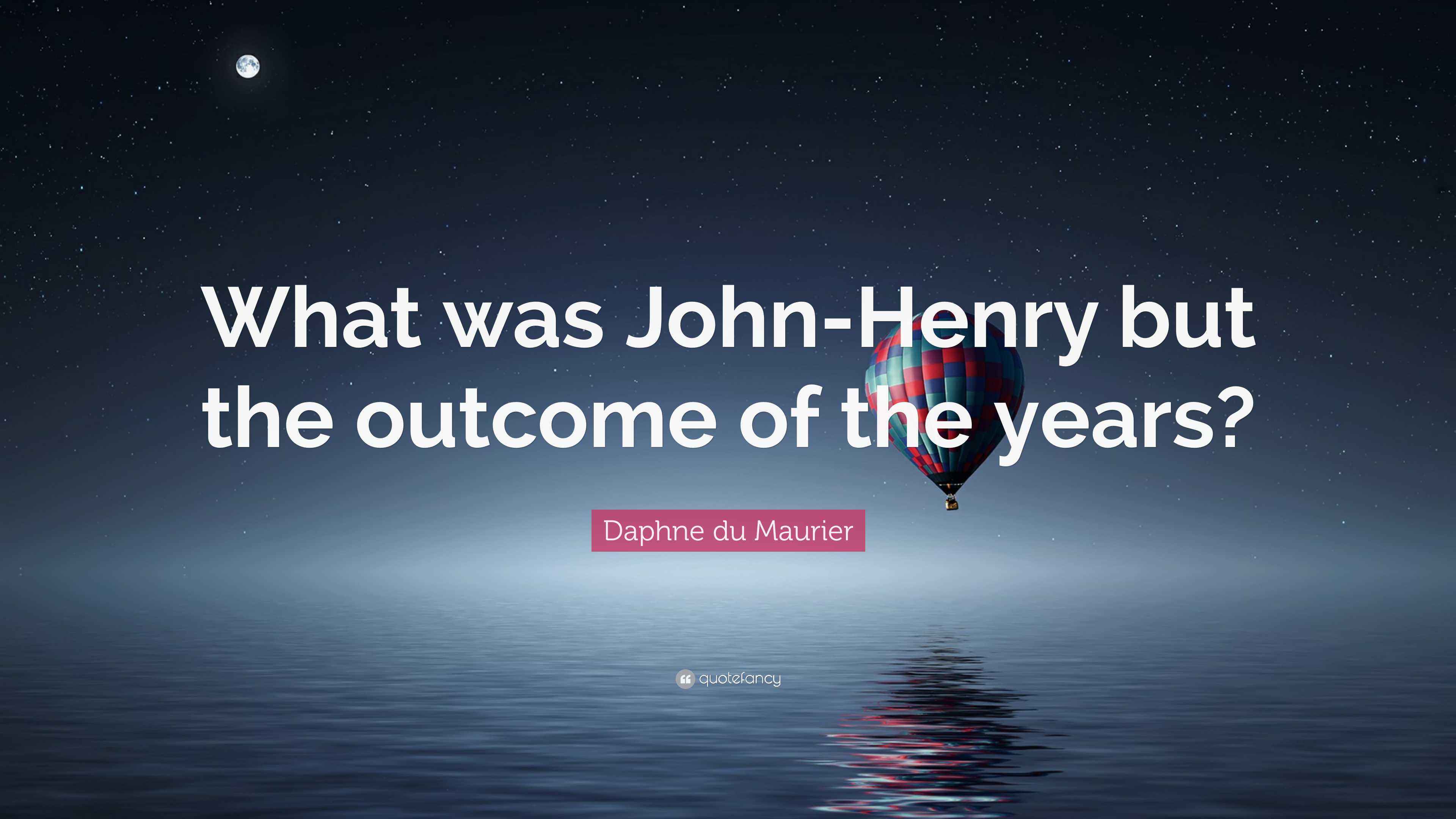 Daphne du Maurier Quote: “What was John-Henry but the outcome of the ...