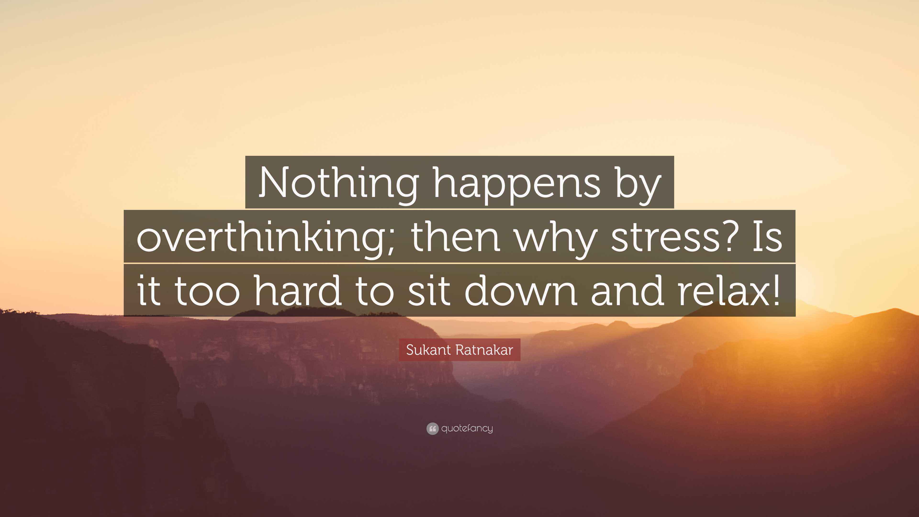 Sukant Ratnakar Quote: “Nothing happens by overthinking; then why ...