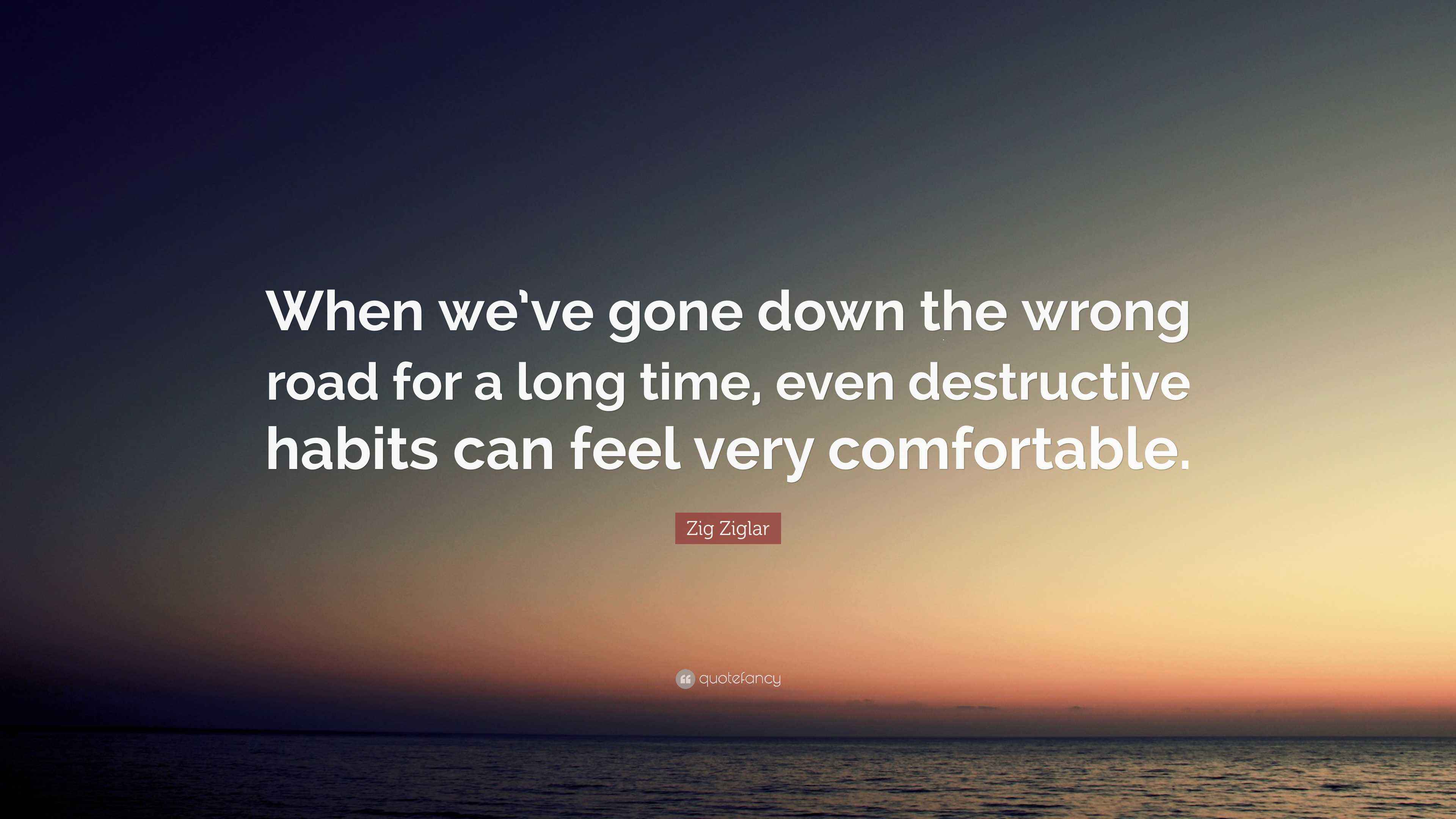 Zig Ziglar Quote: “When we’ve gone down the wrong road for a long time ...