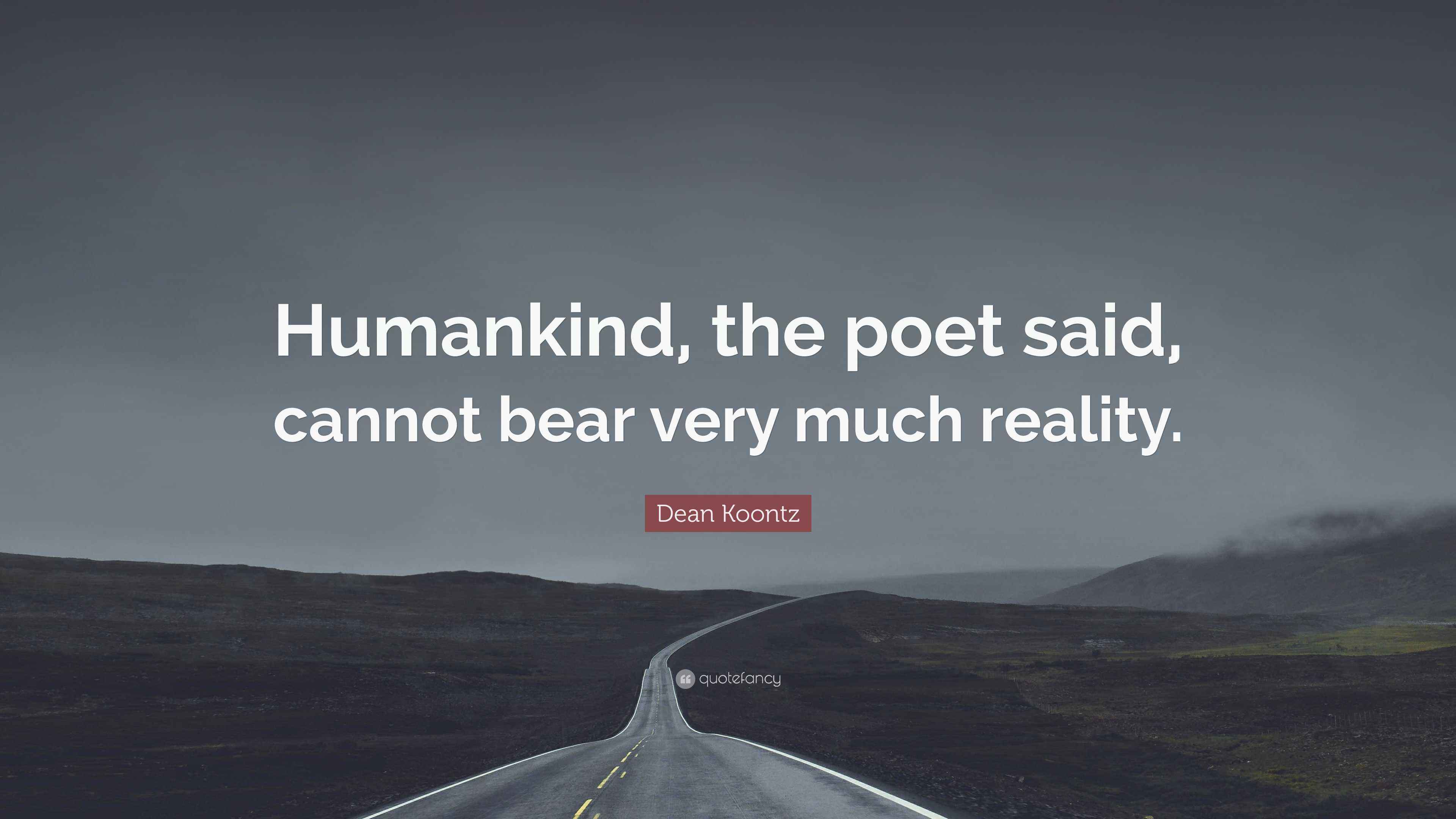Dean Koontz Quote: “Humankind, the poet said, cannot bear very much ...
