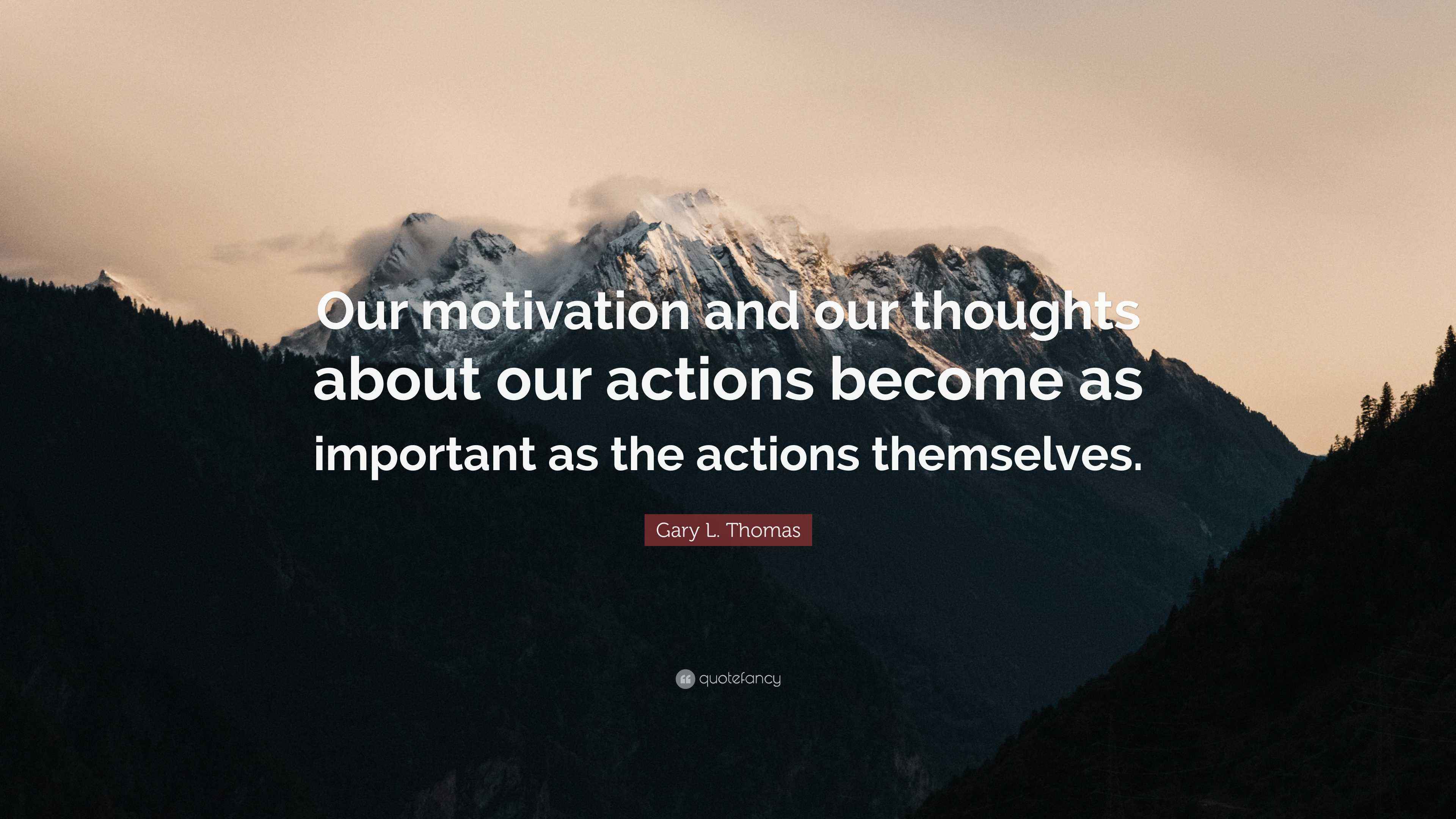 Gary L. Thomas Quote: “Our motivation and our thoughts about our ...