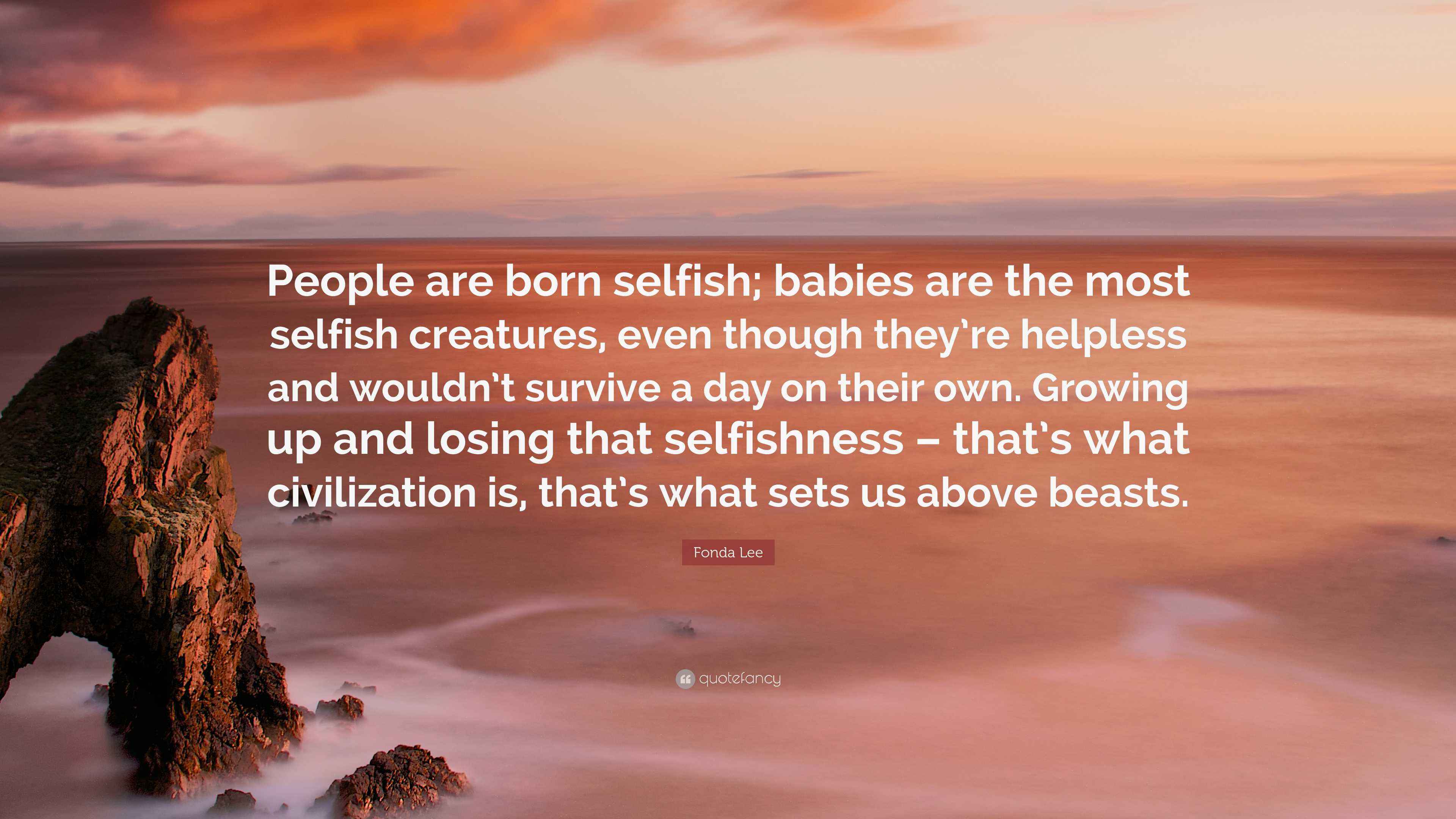 Fonda Lee Quote: “People are born selfish; babies are the most selfish ...