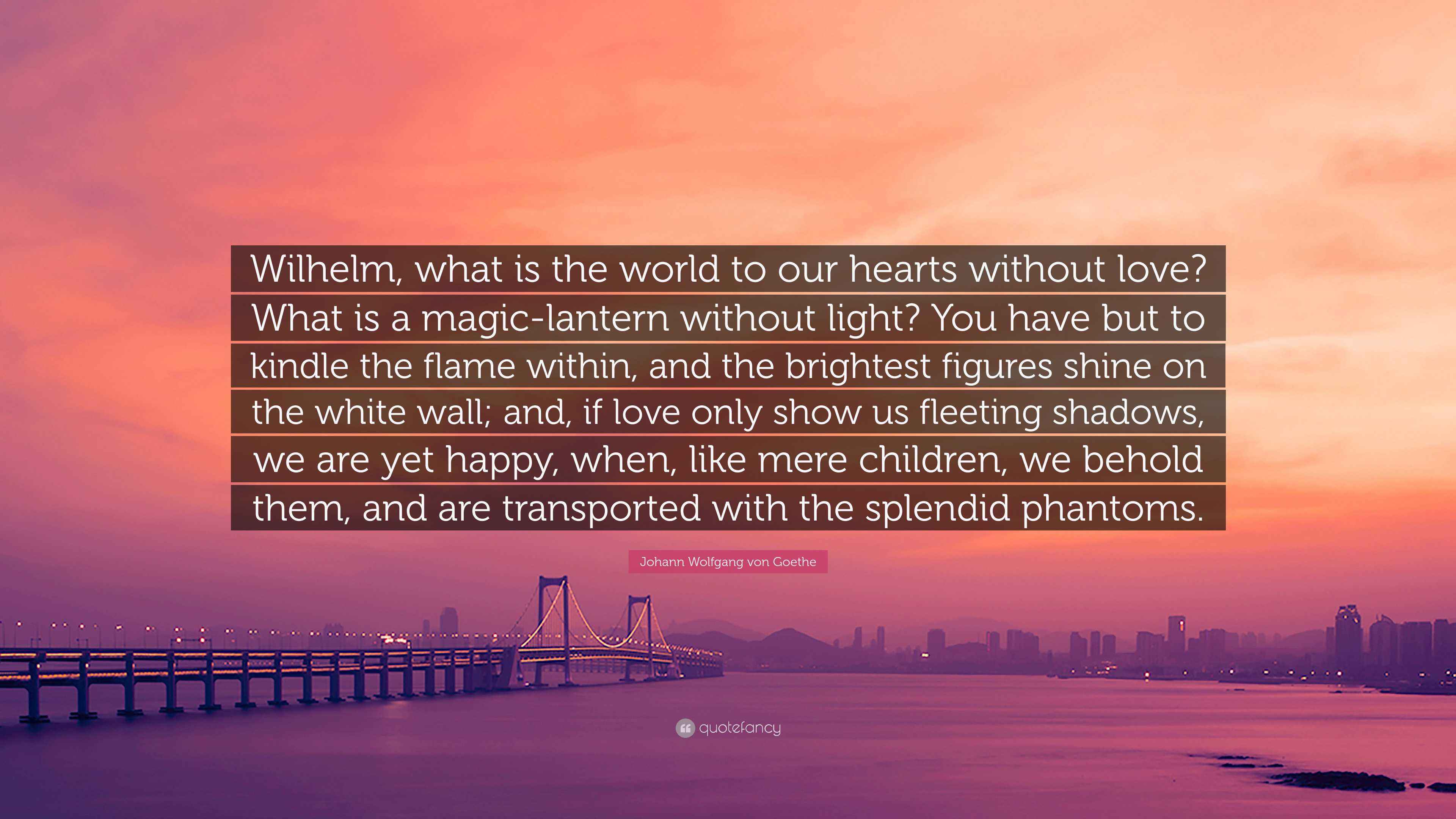 Johann Wolfgang von Goethe Quote: “Wilhelm, what is the world to our ...