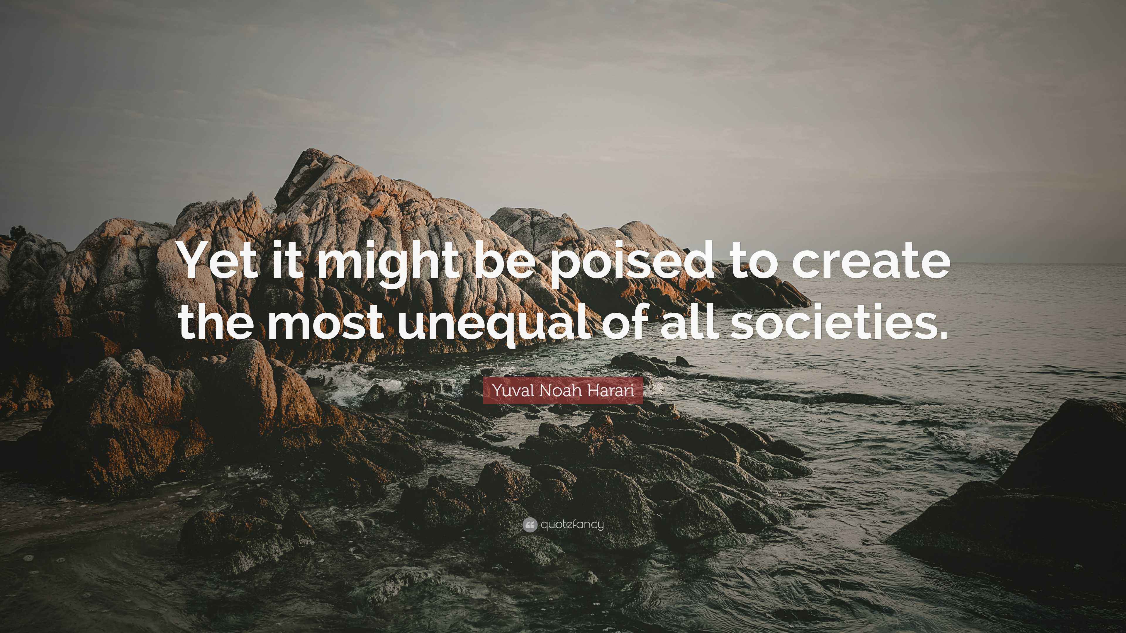 Yuval Noah Harari Quote: “Yet it might be poised to create the most ...