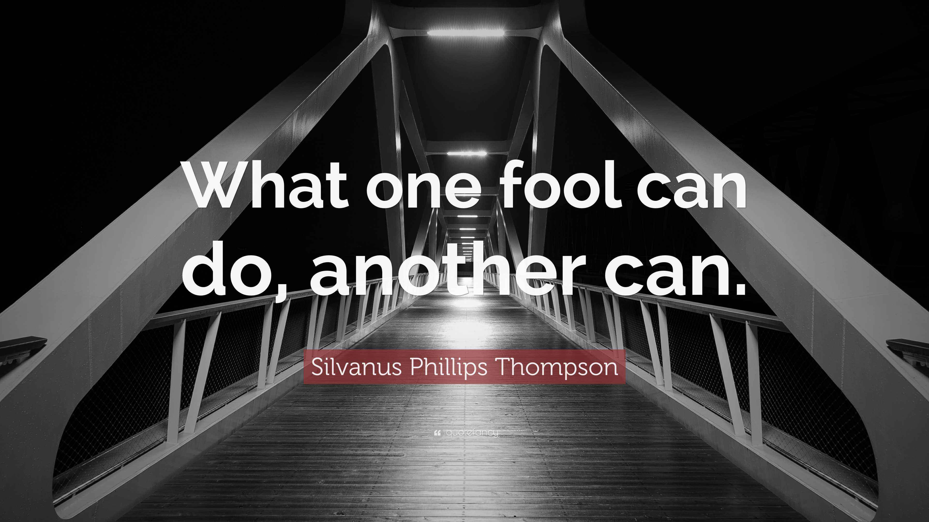 Silvanus Phillips Thompson Quote: “What one fool can do, another can.”