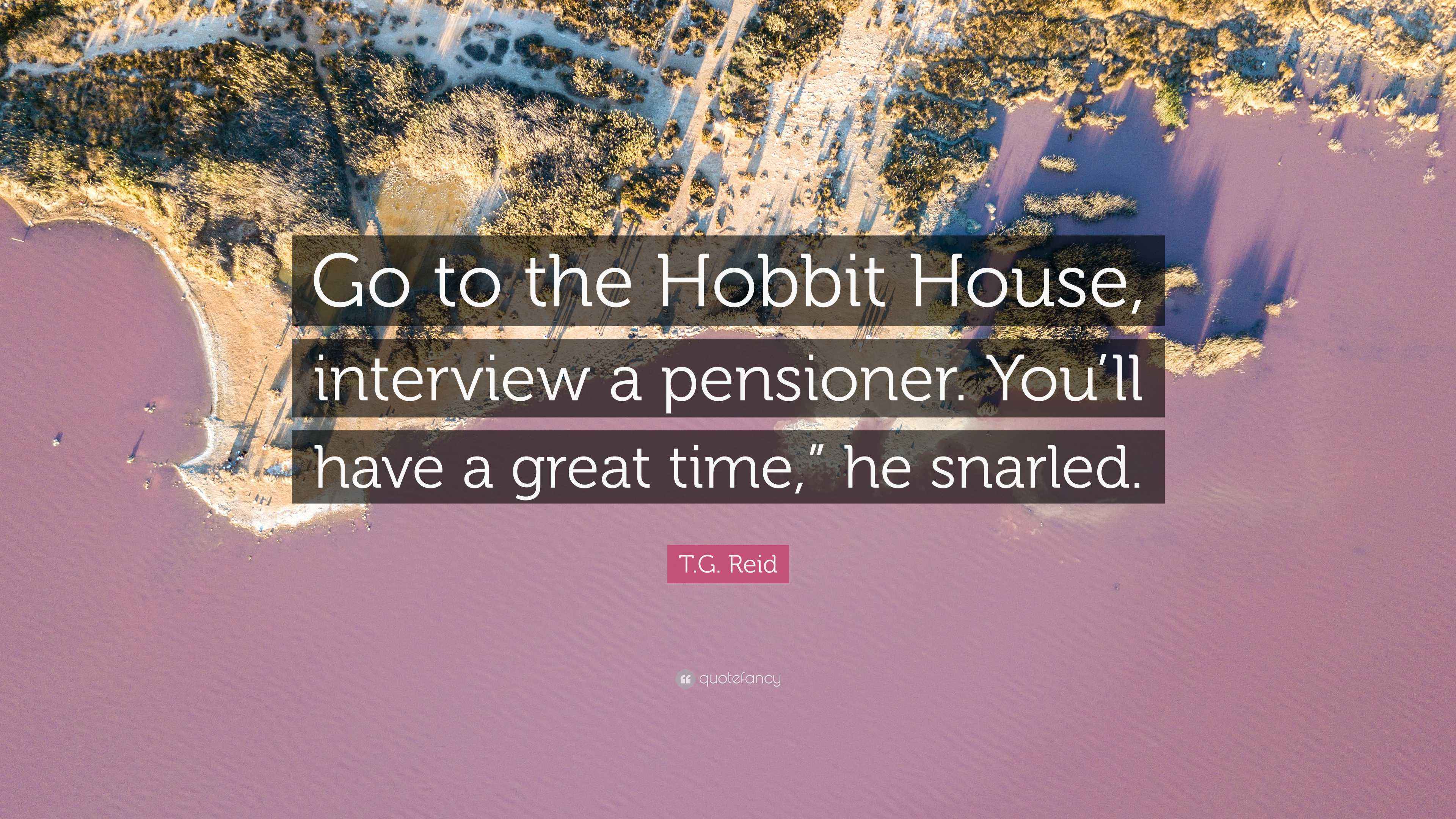 T.G. Reid Quote: “Go to the Hobbit House, interview a pensioner. You’ll ...