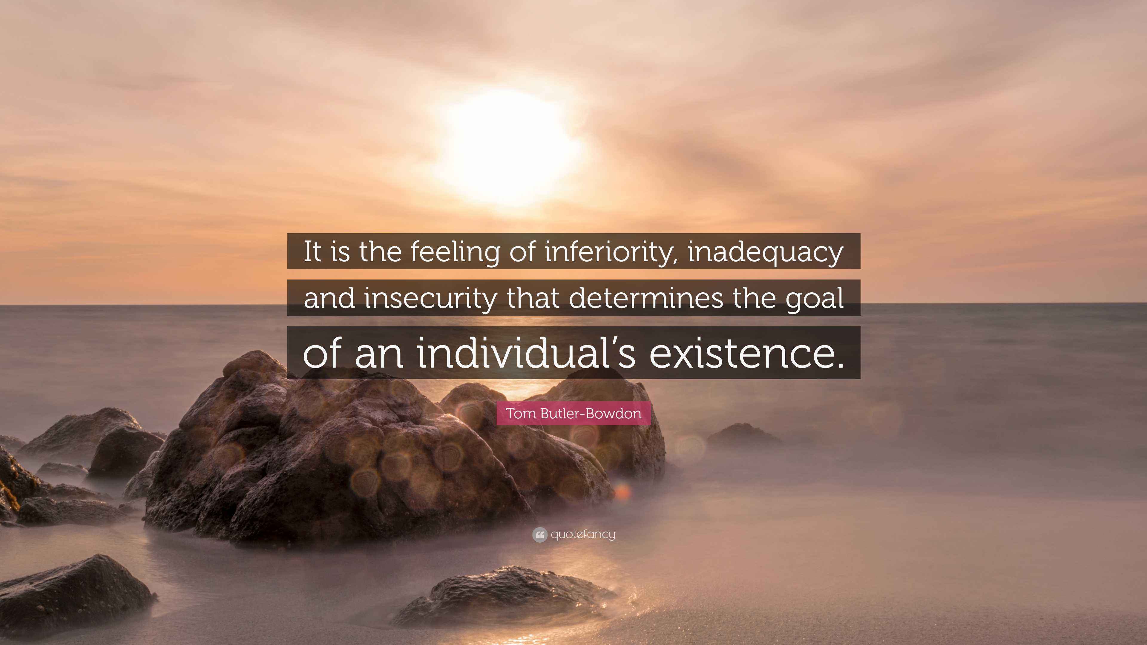 Tom Butler-Bowdon Quote: “It is the feeling of inferiority, inadequacy ...